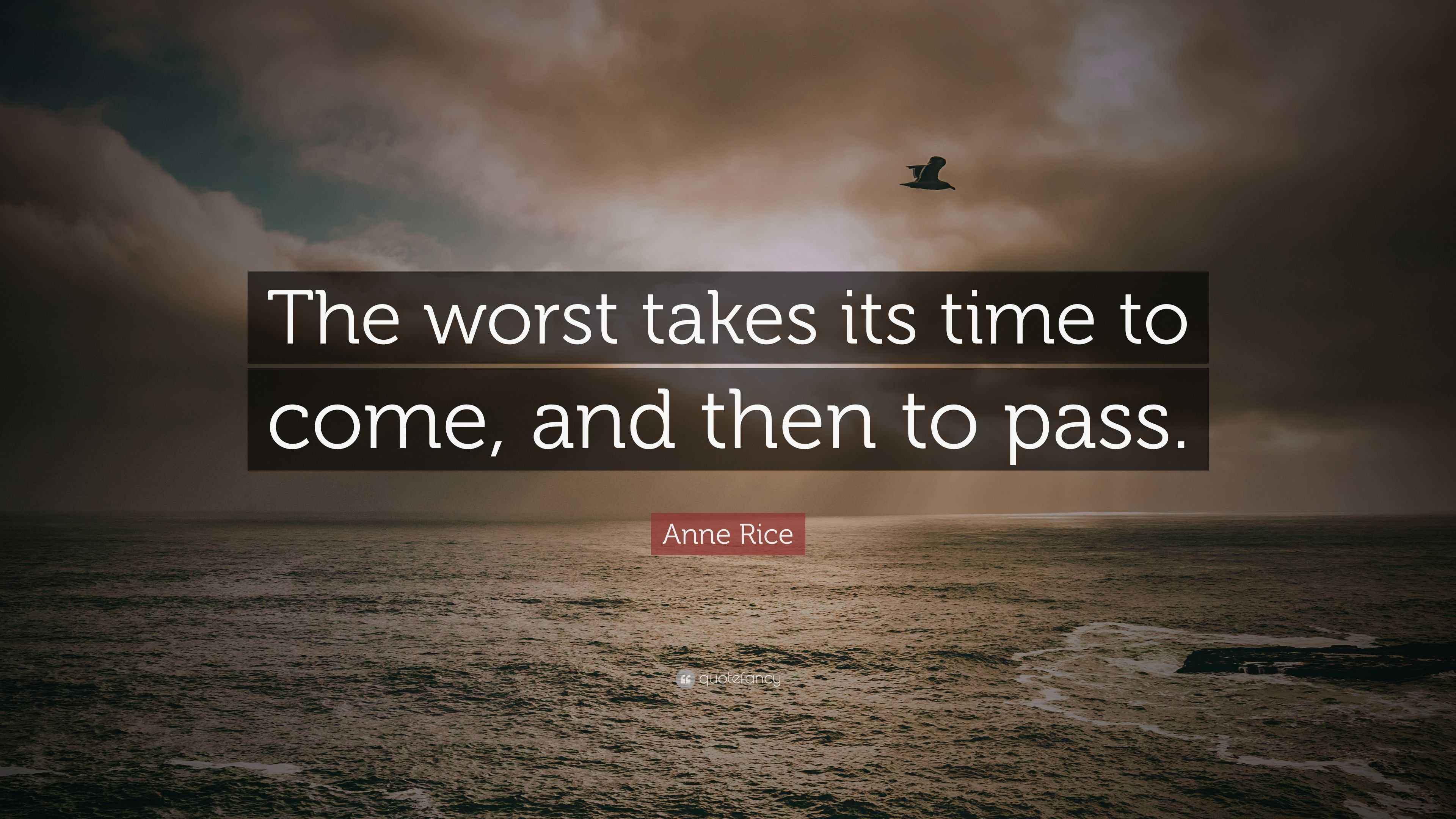 Anne Rice Quote: “The worst takes its time to come, and then to pass.”