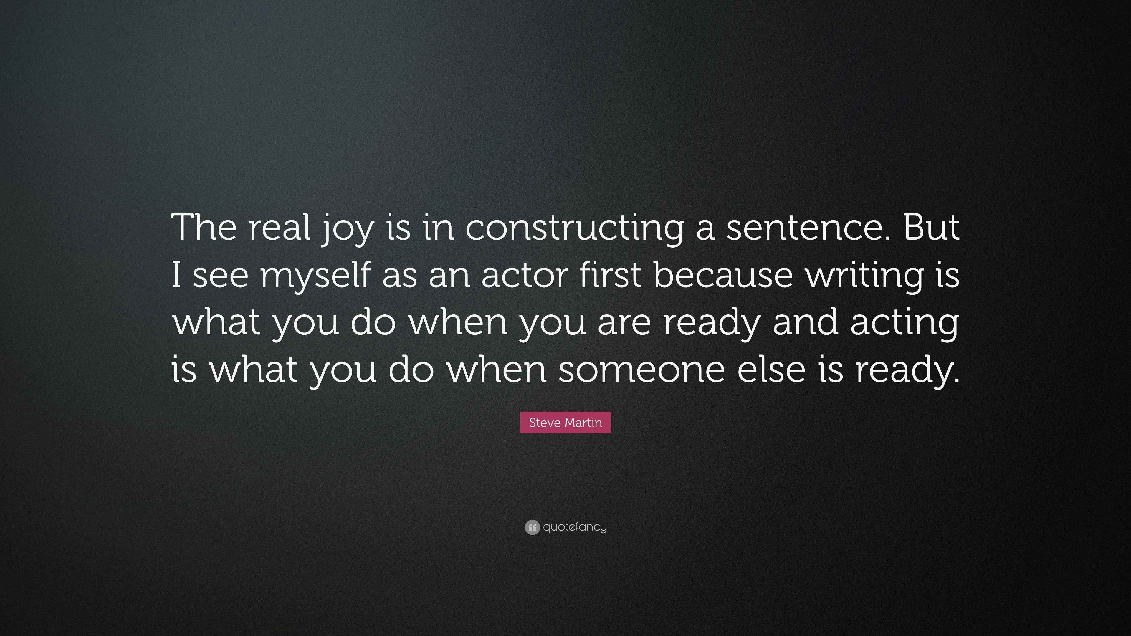 Steve Martin Quote: “The real joy is in constructing a sentence. But I ...