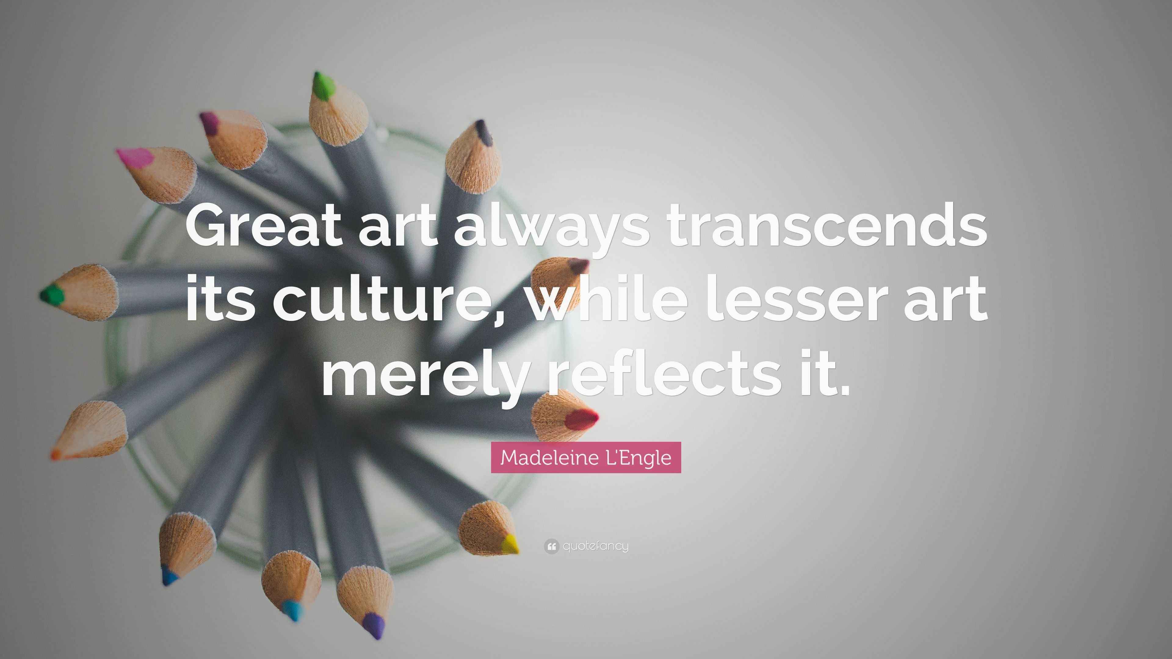 Madeleine L'Engle Quote: “Great art always transcends its culture ...