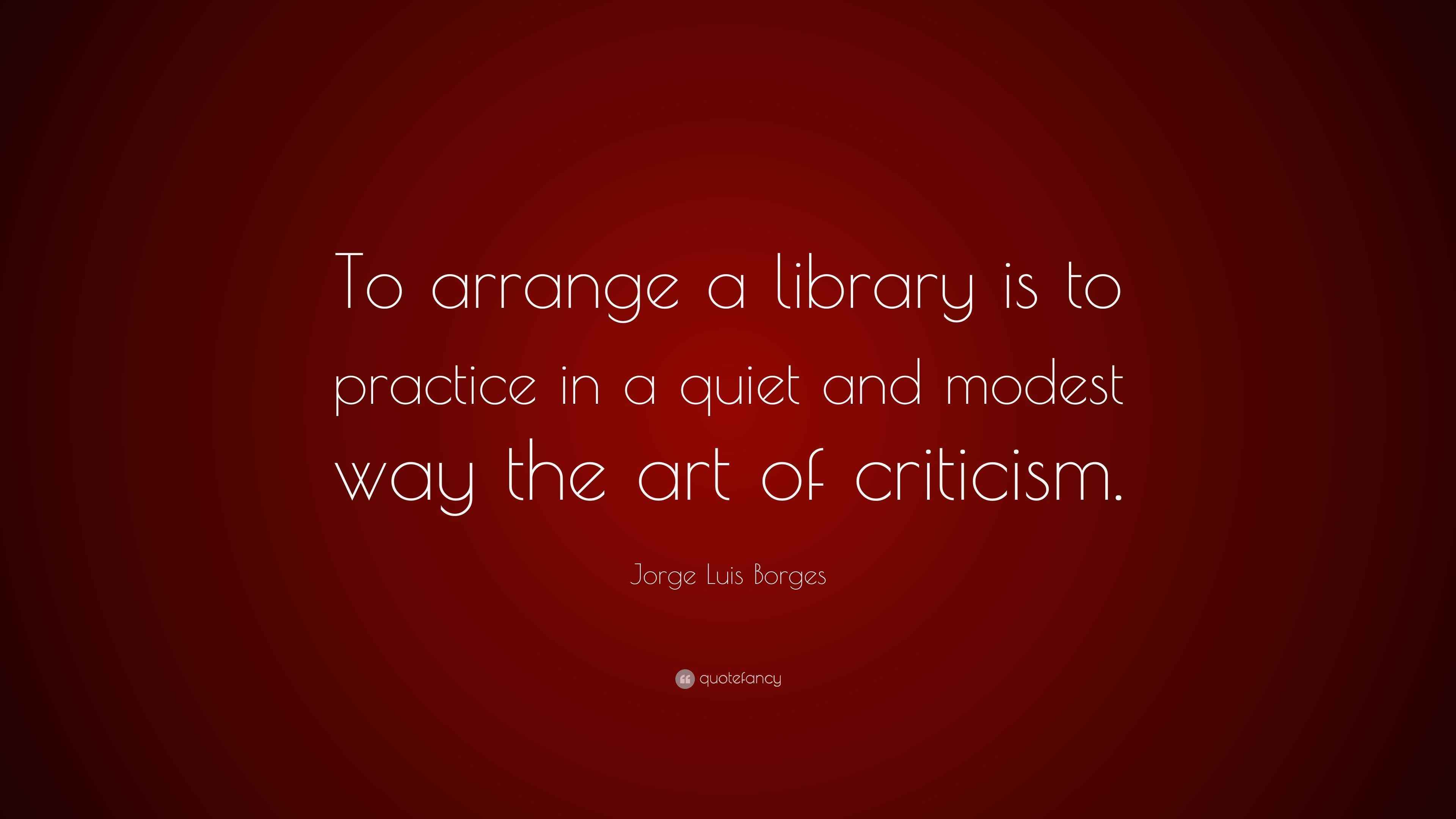 Jorge Luis Borges Quote: “To arrange a library is to practice in a ...