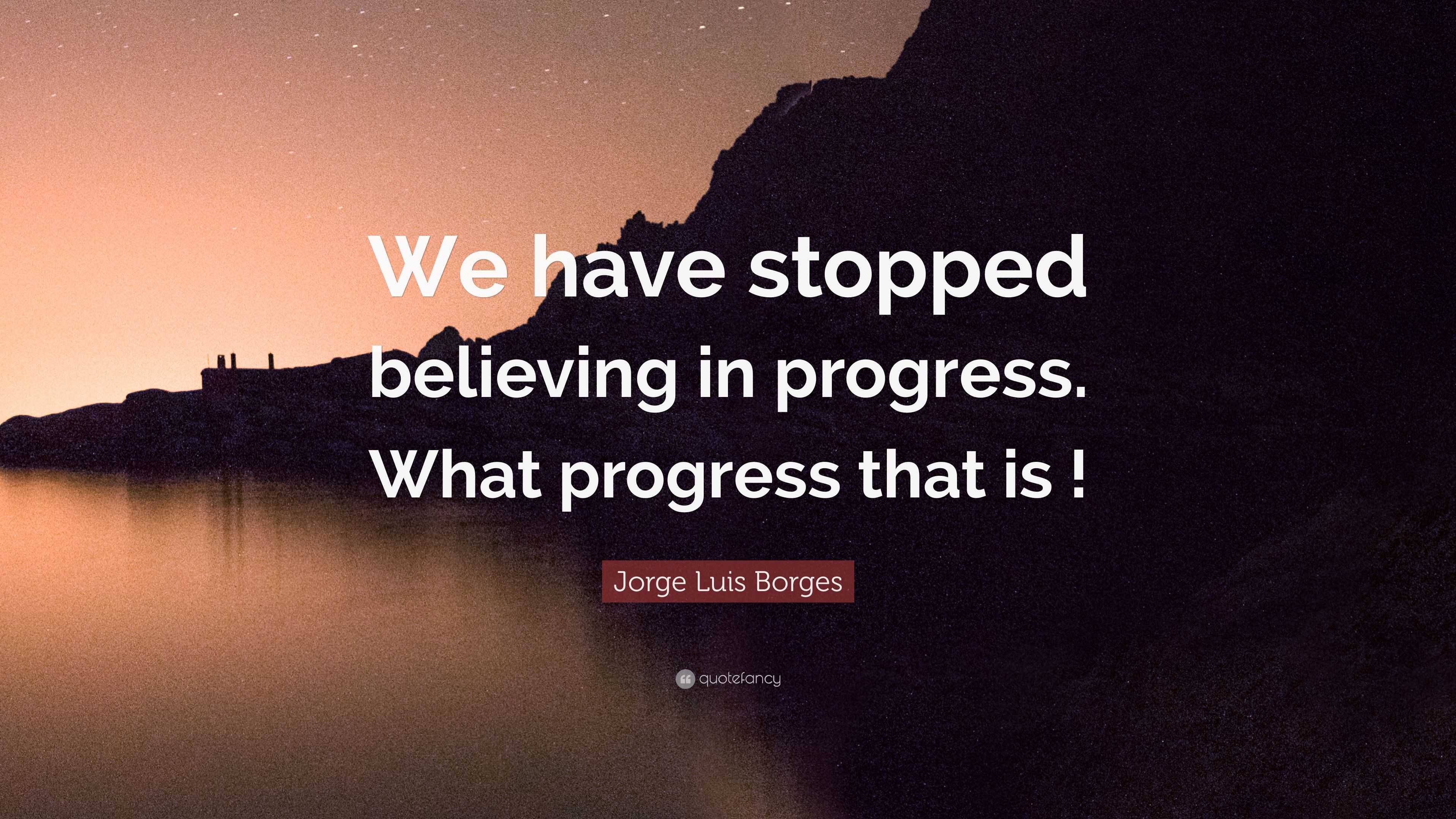Jorge Luis Borges Quote: “We have stopped believing in progress. What ...