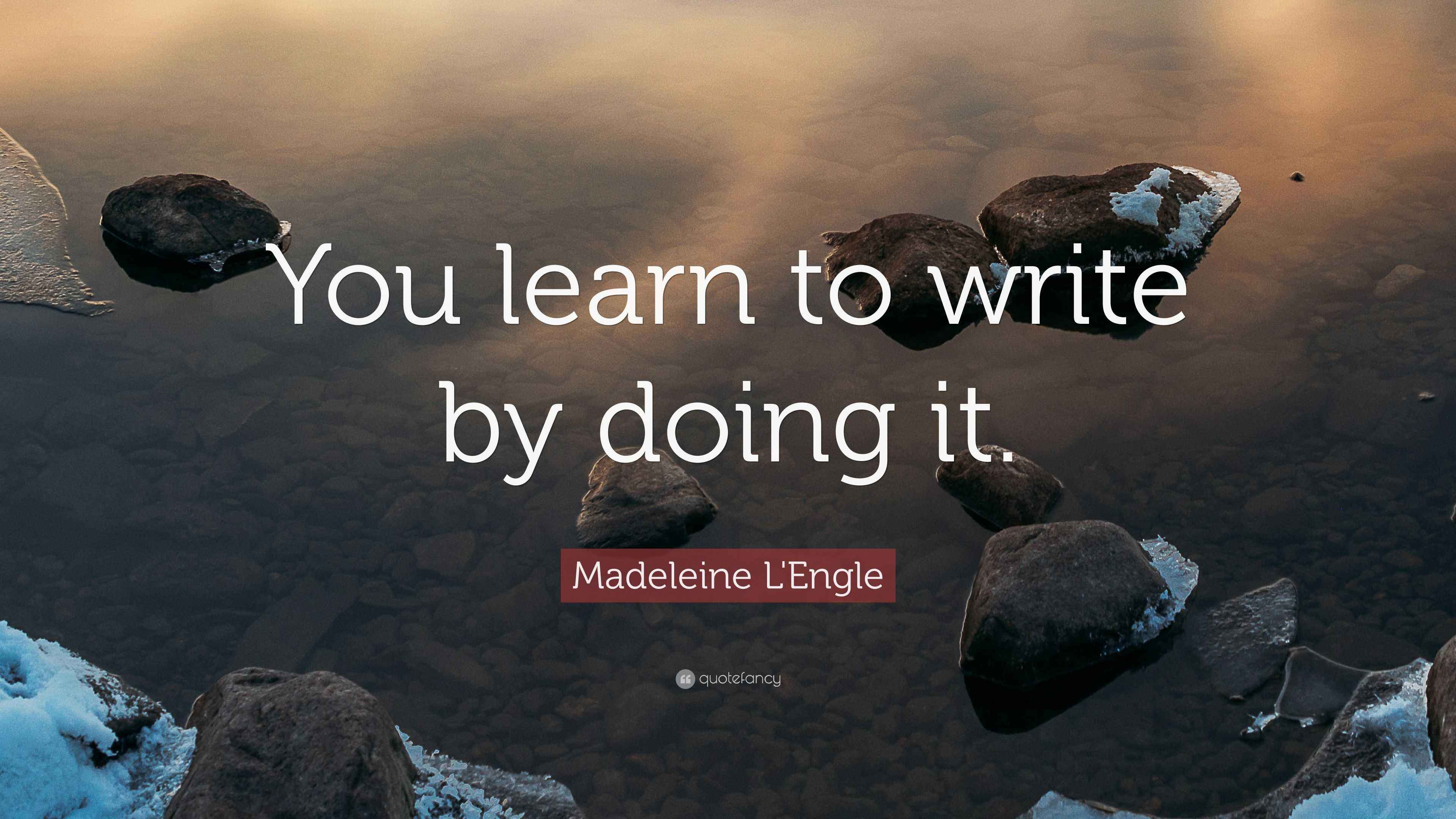 Madeleine L'Engle Quote: “You learn to write by doing it.”