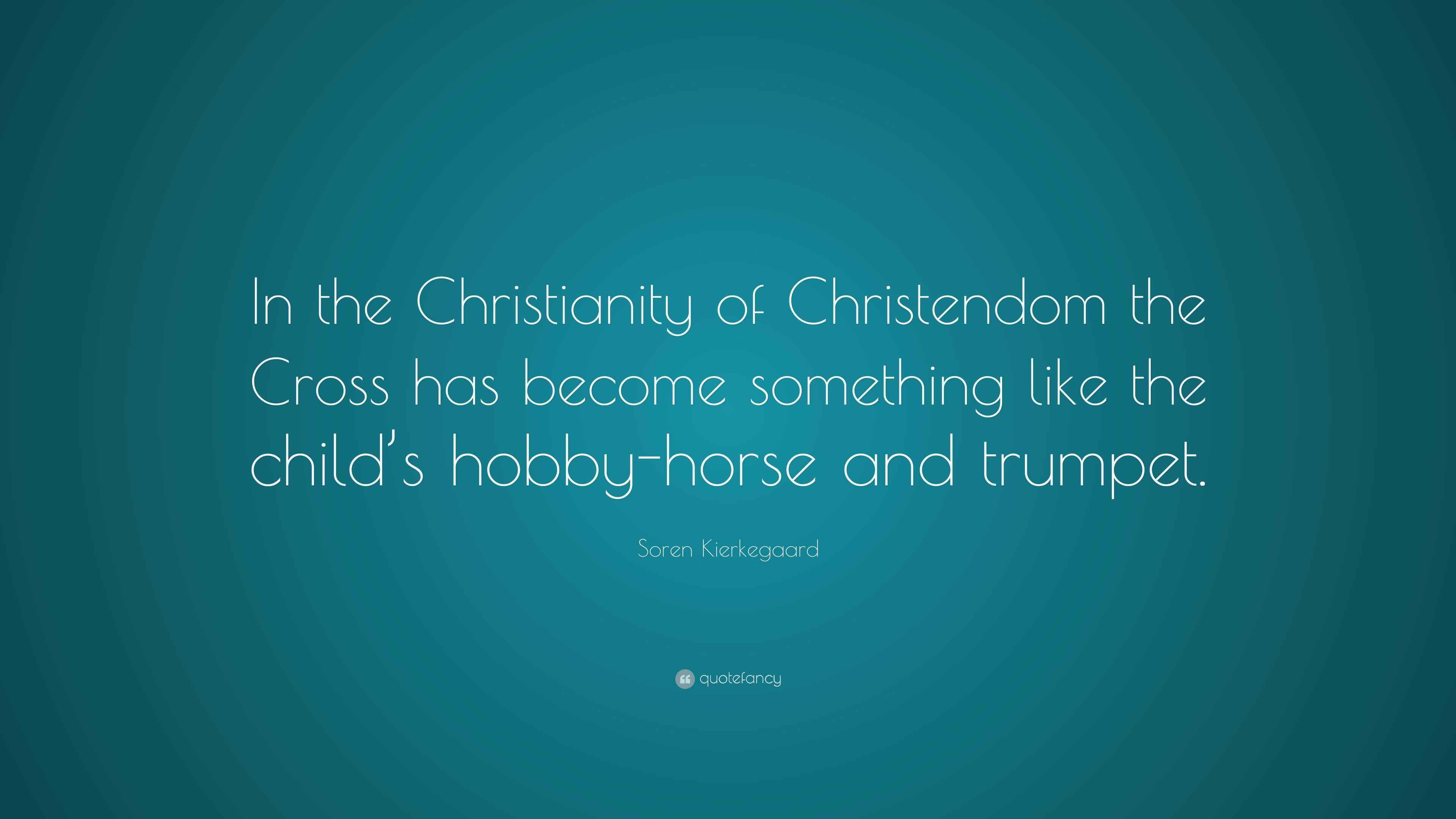 Soren Kierkegaard Quote: “In the Christianity of Christendom the Cross ...