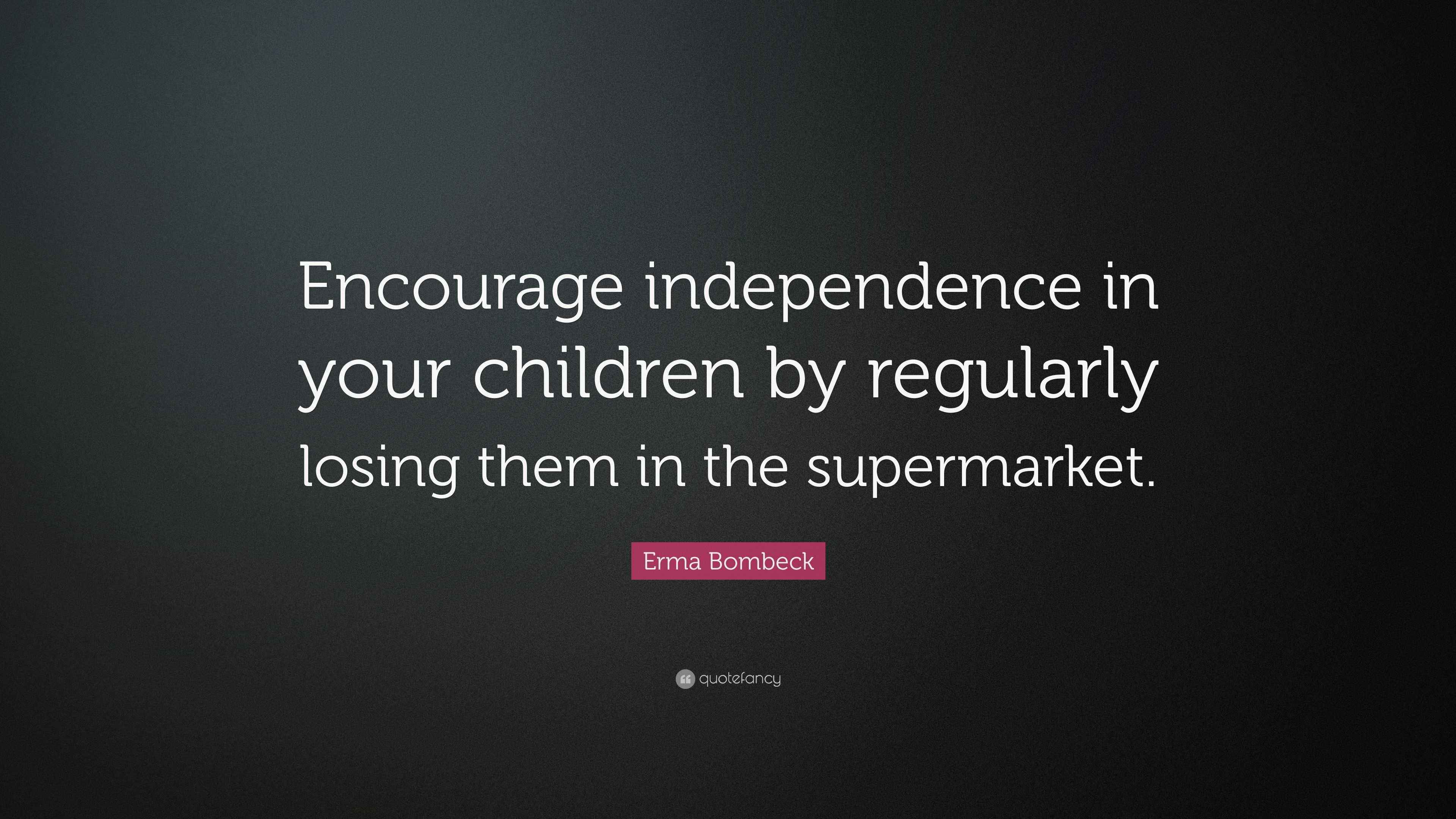 Erma Bombeck Quote: “Encourage independence in your children by ...