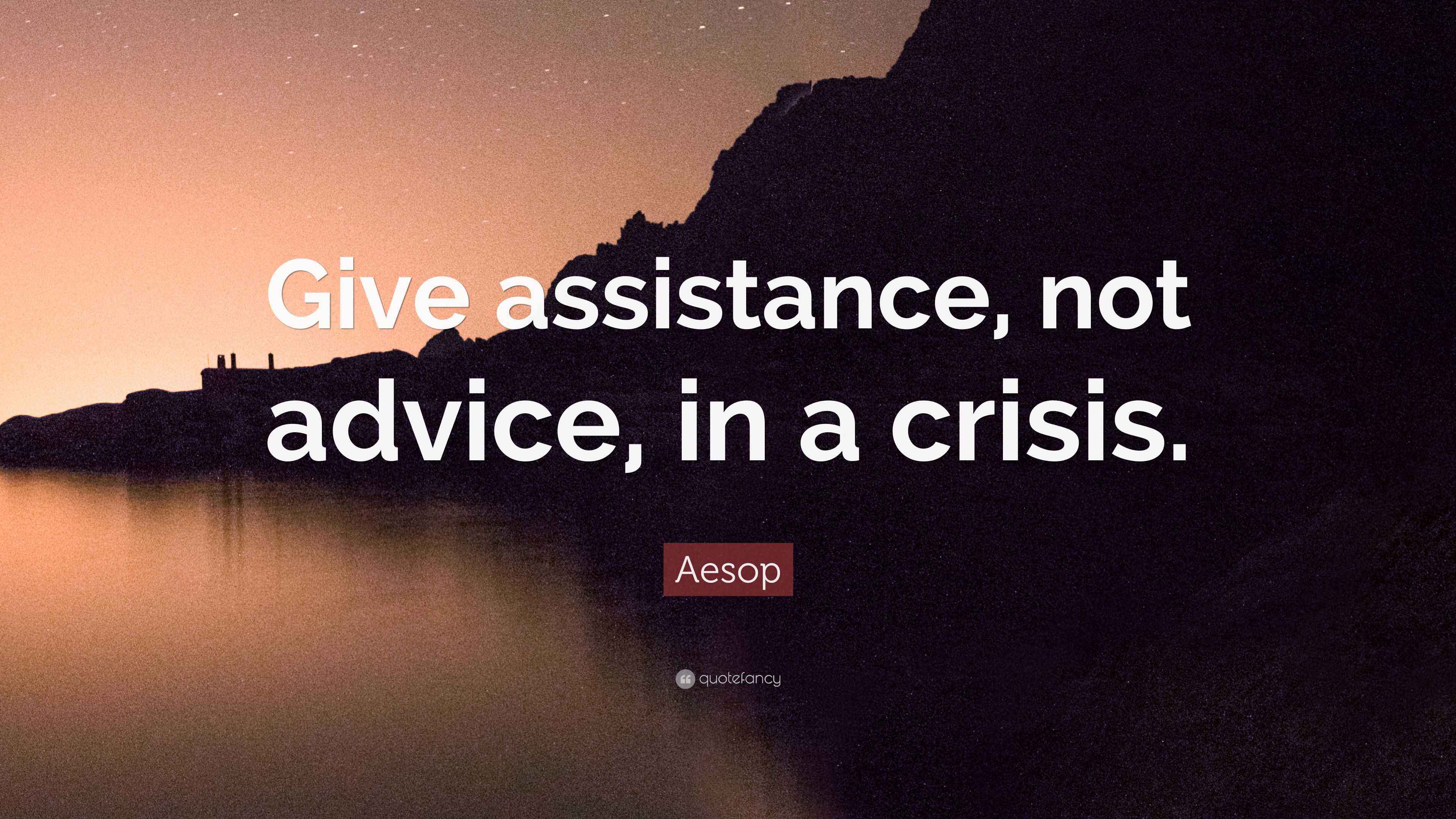 Aesop Quote: “Give assistance, not advice, in a crisis.”