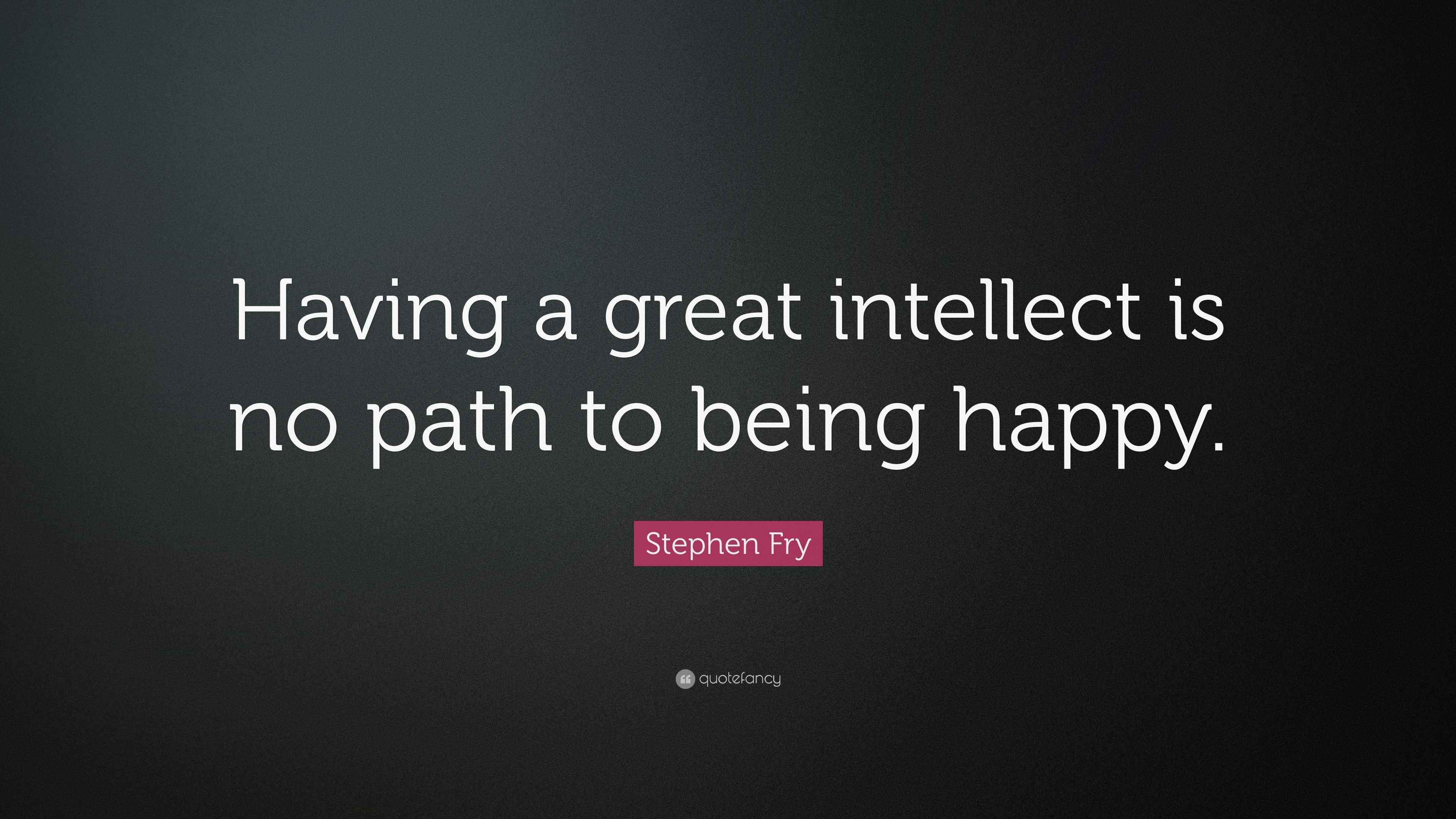 Stephen Fry Quote: “Having a great intellect is no path to being happy.”