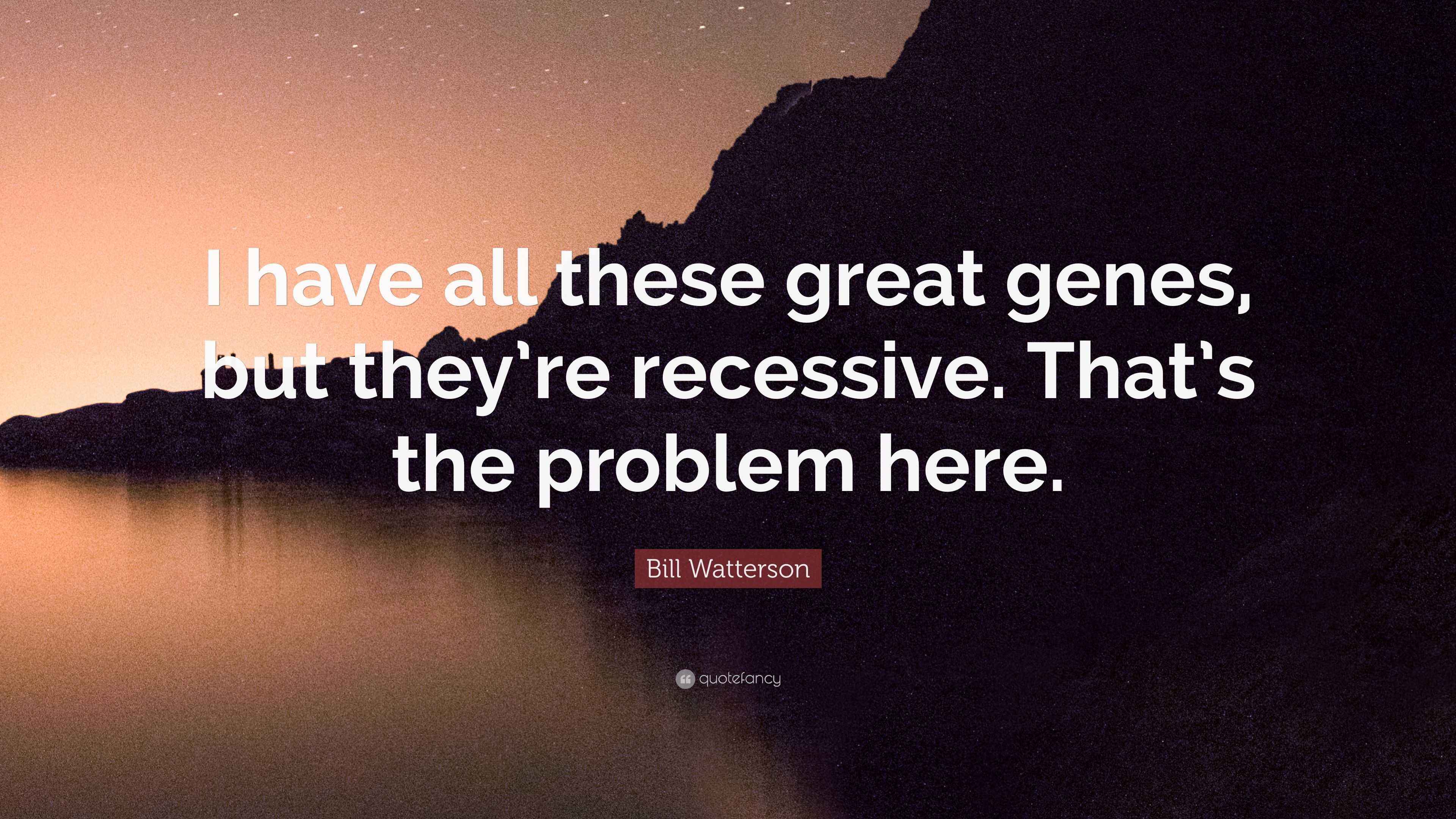 Bill Watterson Quote: “I have all these great genes, but they’re ...