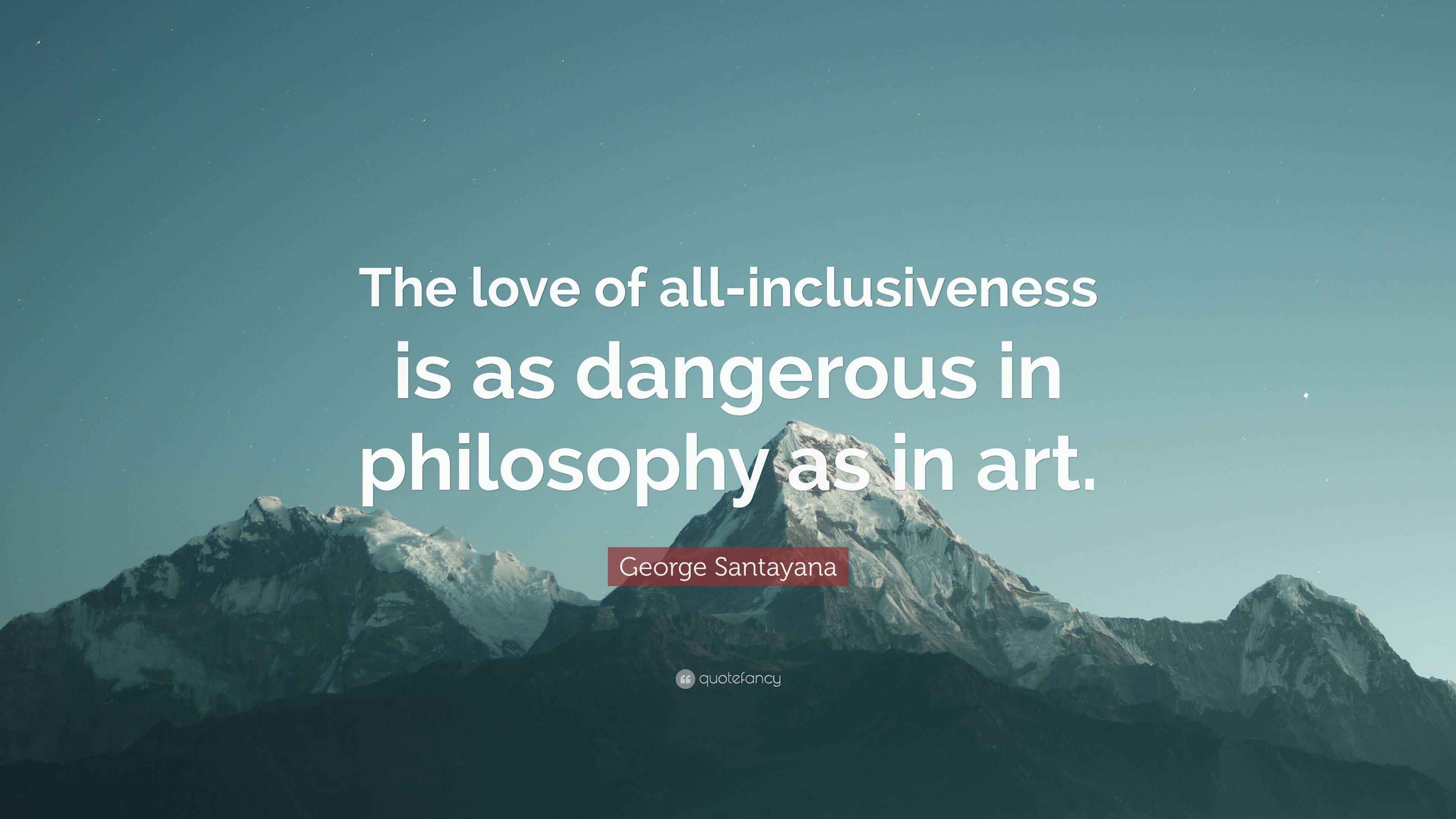 George Santayana Quote: “The love of all-inclusiveness is as dangerous ...