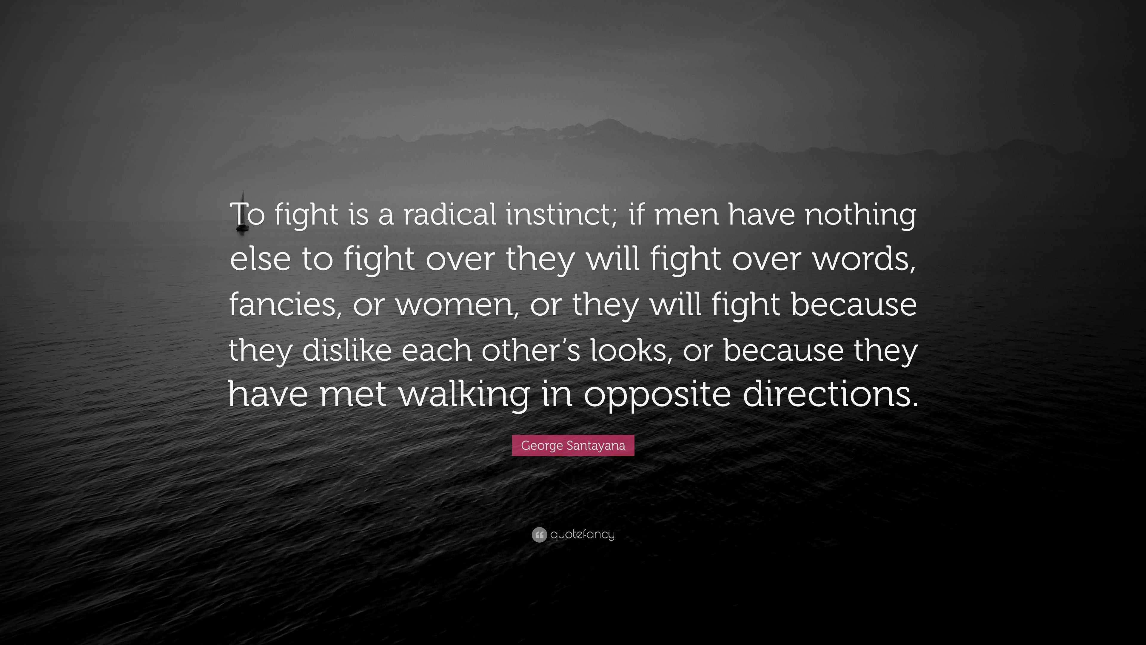 George Santayana Quote: “To fight is a radical instinct; if men have ...