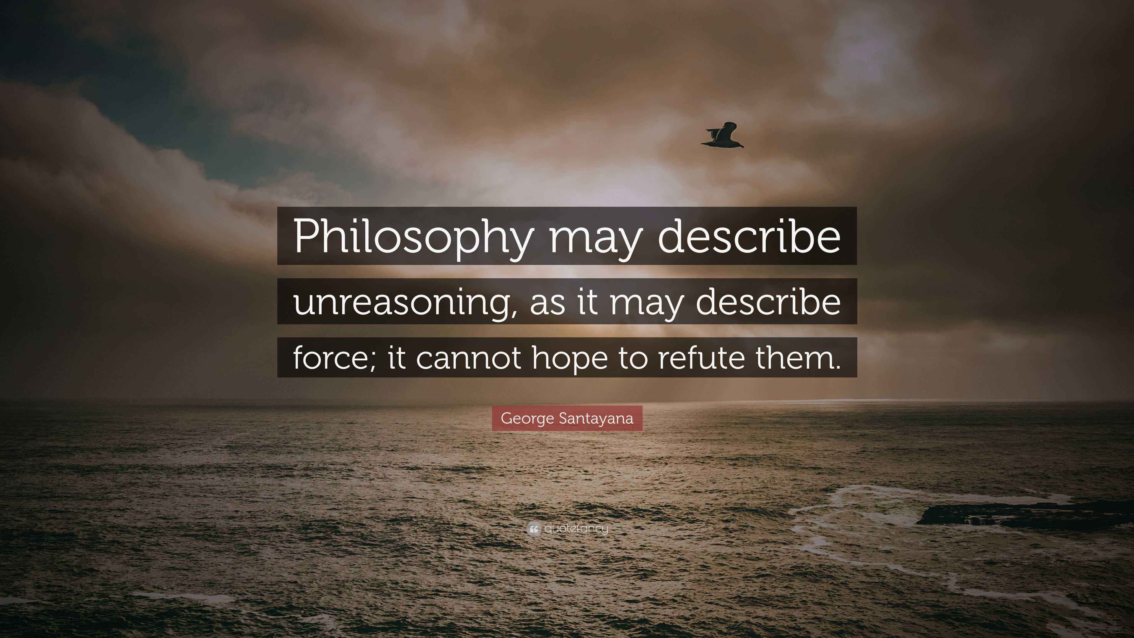 George Santayana Quote: “Philosophy may describe unreasoning, as it may ...
