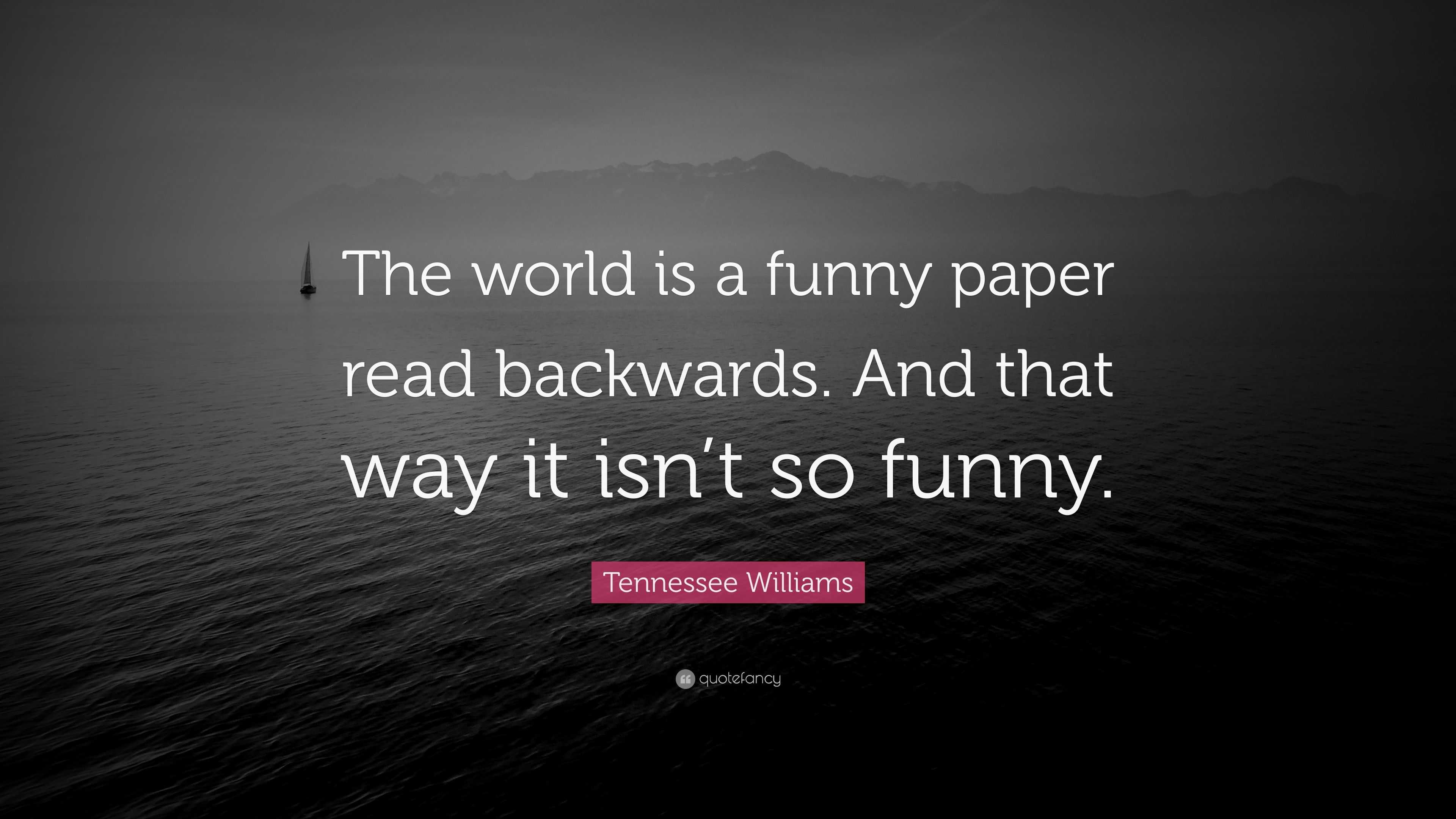 Tennessee Williams Quote: “The world is a funny paper read backwards ...