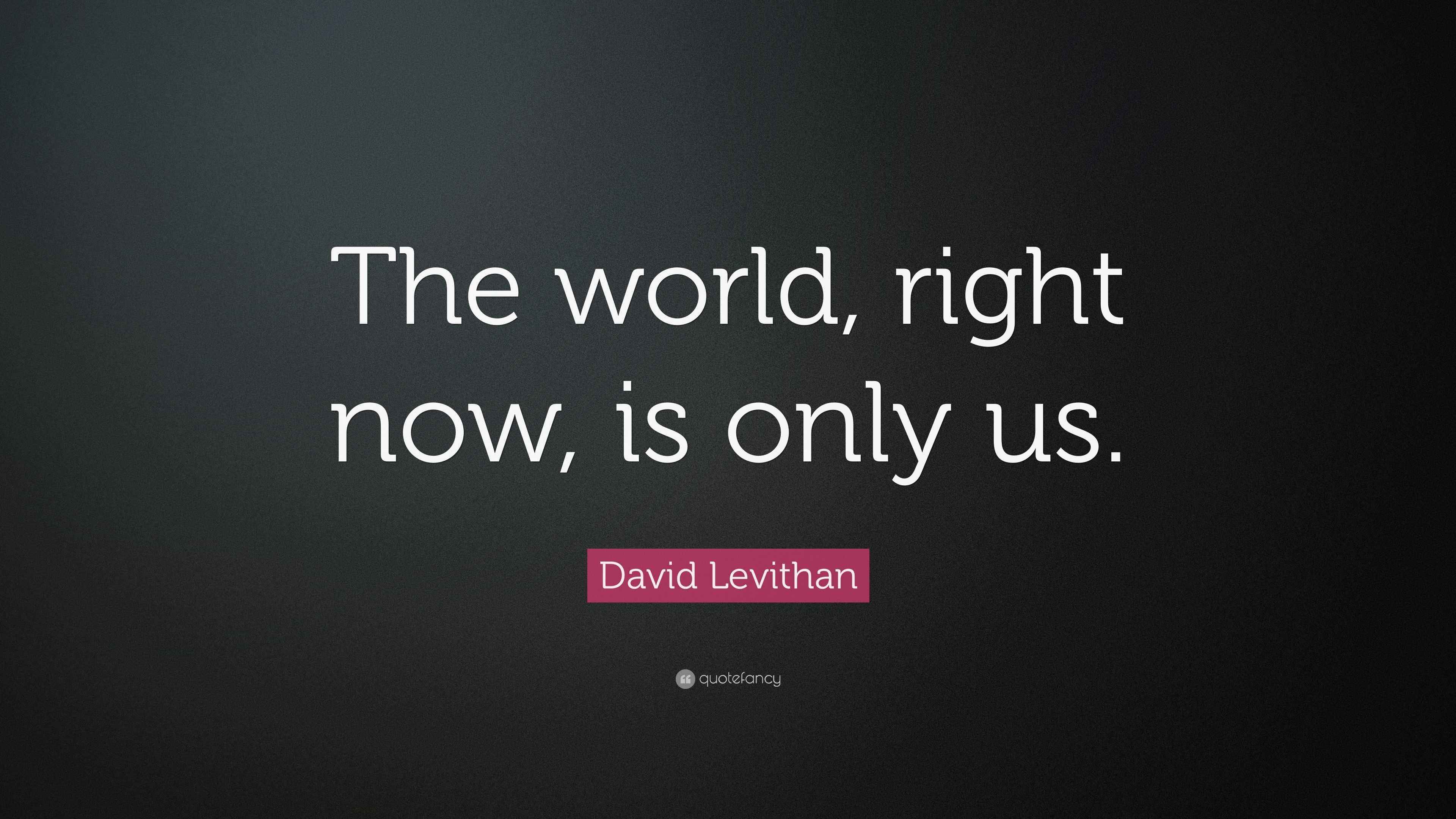 David Levithan Quote: “The world, right now, is only us.”