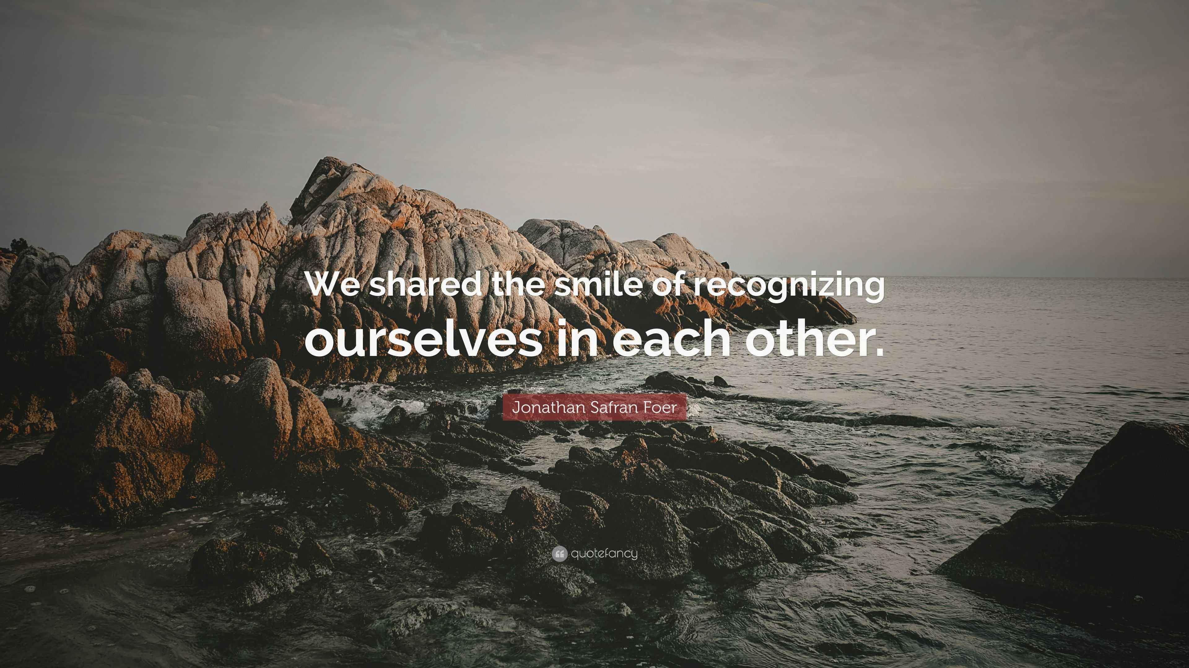 Jonathan Safran Foer Quote: “We shared the smile of recognizing ...