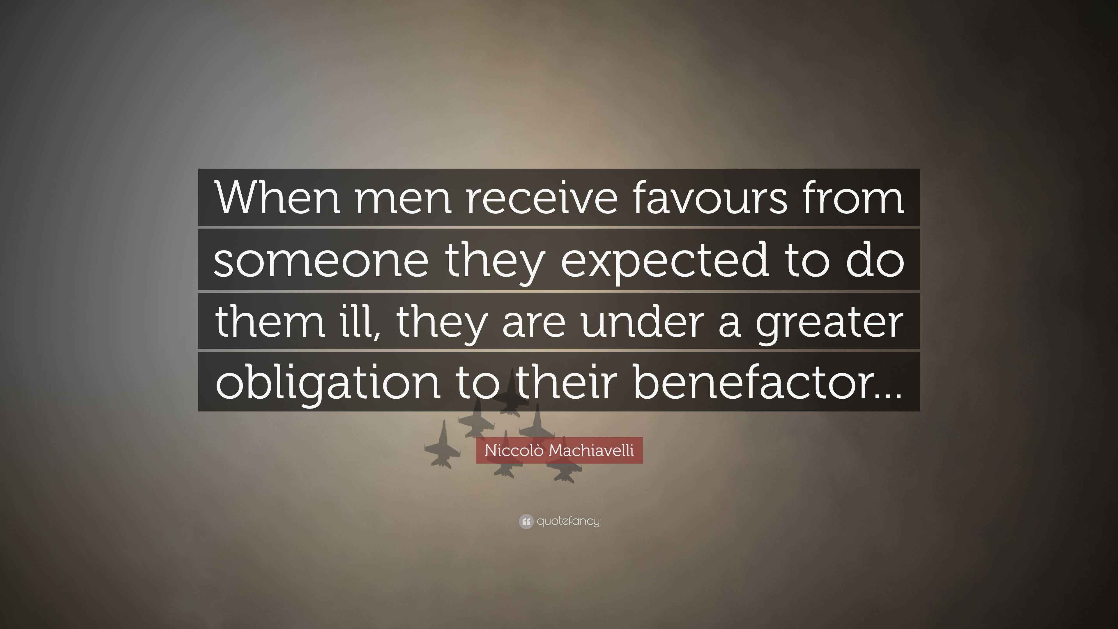 Niccolò Machiavelli Quote: “When men receive favours from someone they ...