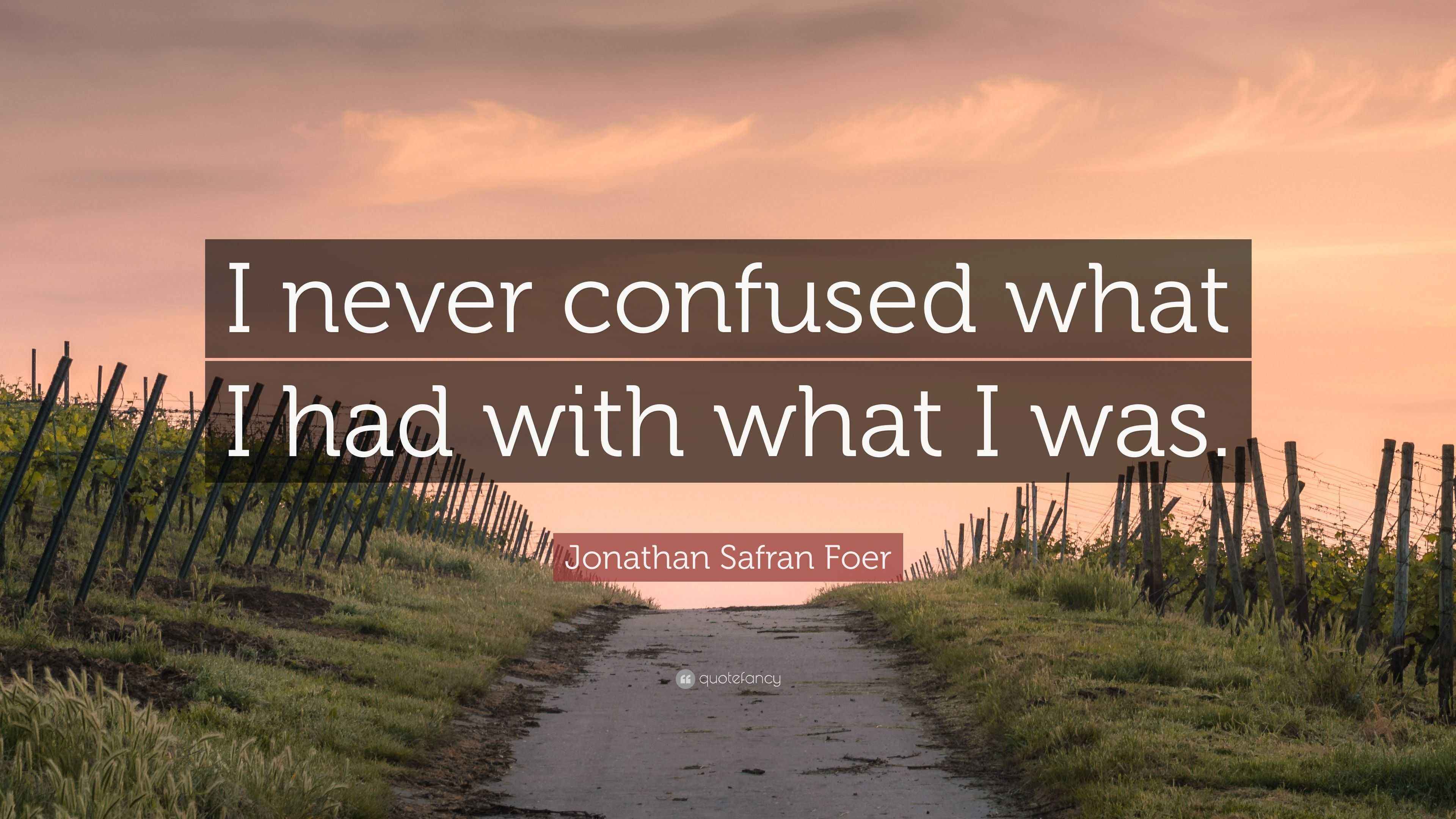 Jonathan Safran Foer Quote: “I never confused what I had with what I was.”