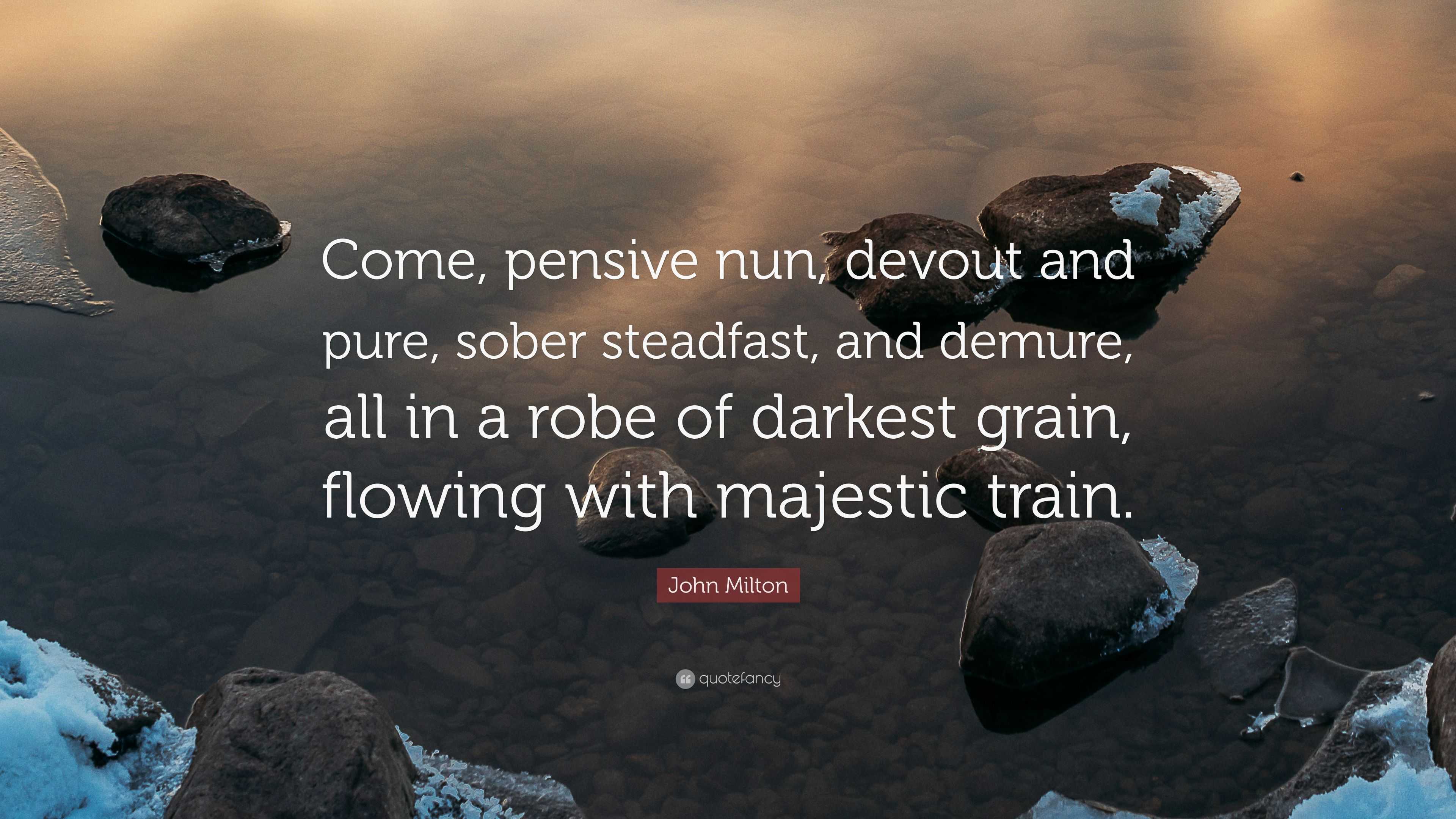 John Milton Quote: “Come, pensive nun, devout and pure, sober steadfast ...