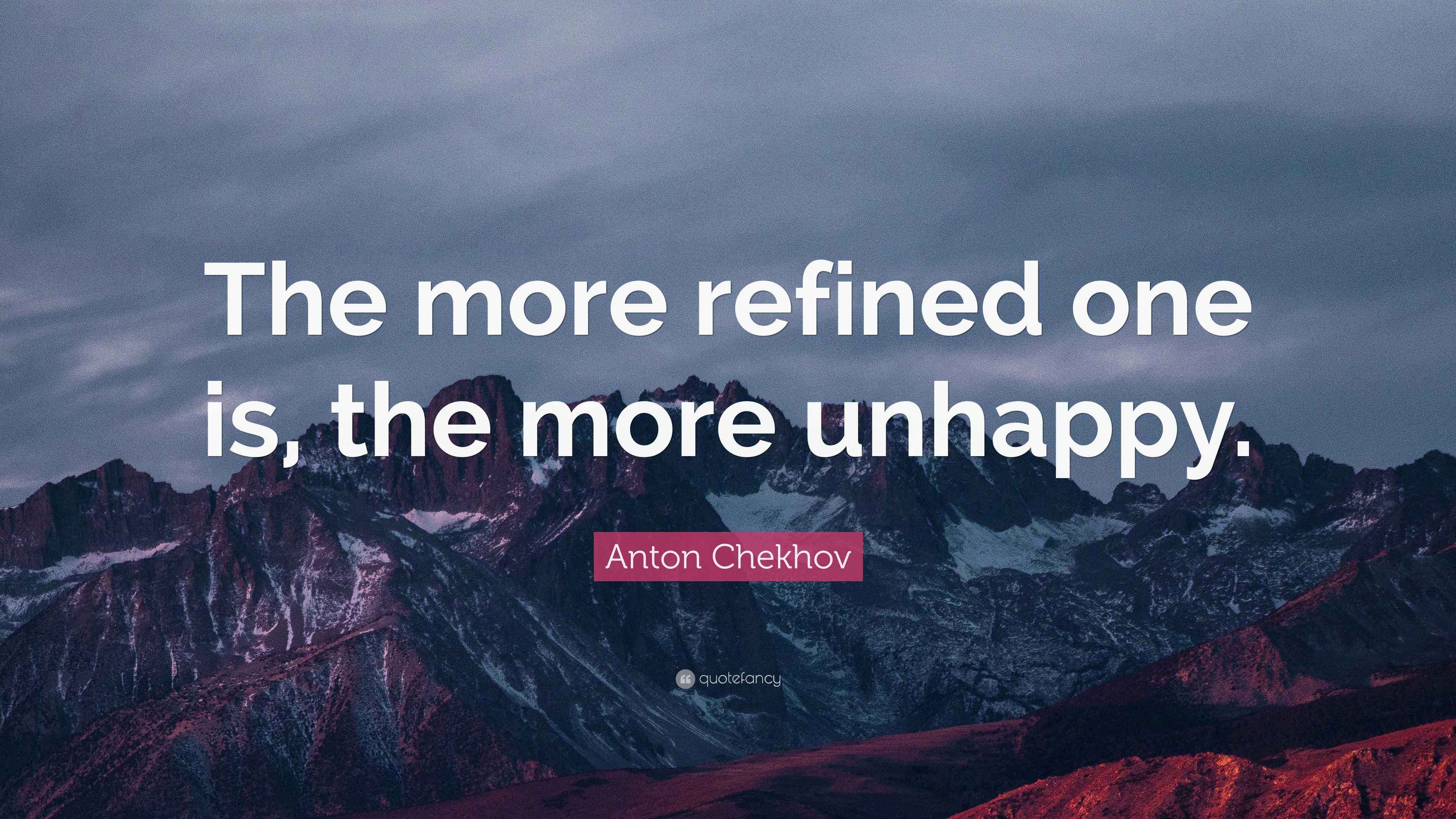 Anton Chekhov Quote: “The more refined one is, the more unhappy.”
