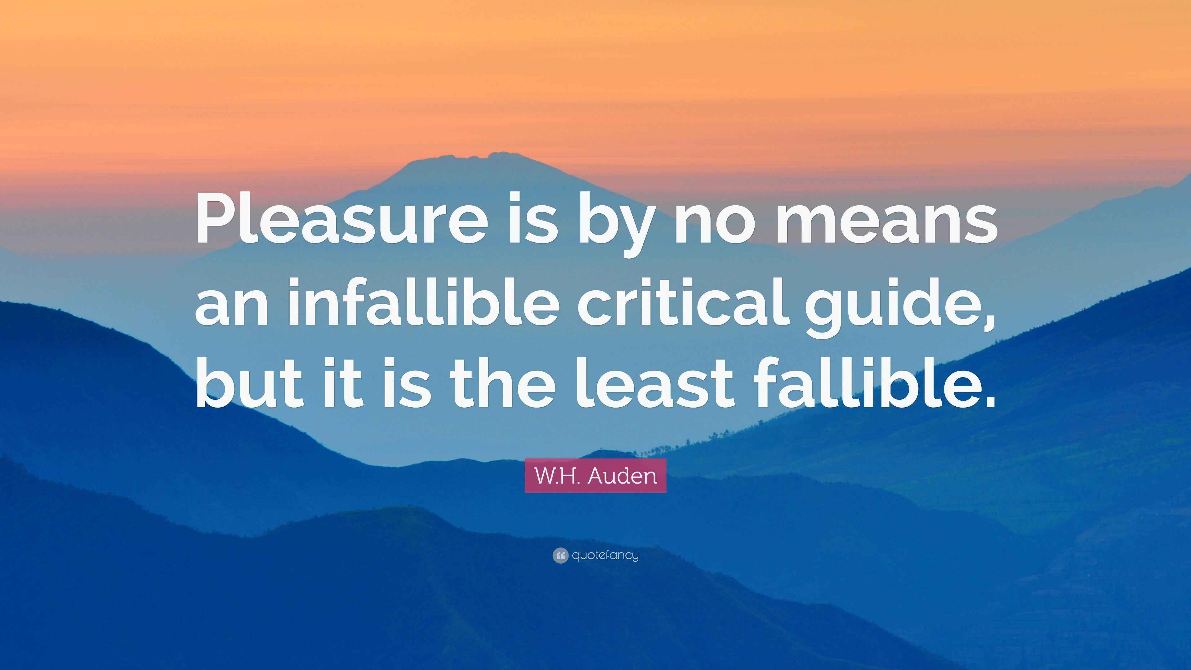 W.H. Auden Quote: “Pleasure is by no means an infallible critical guide ...