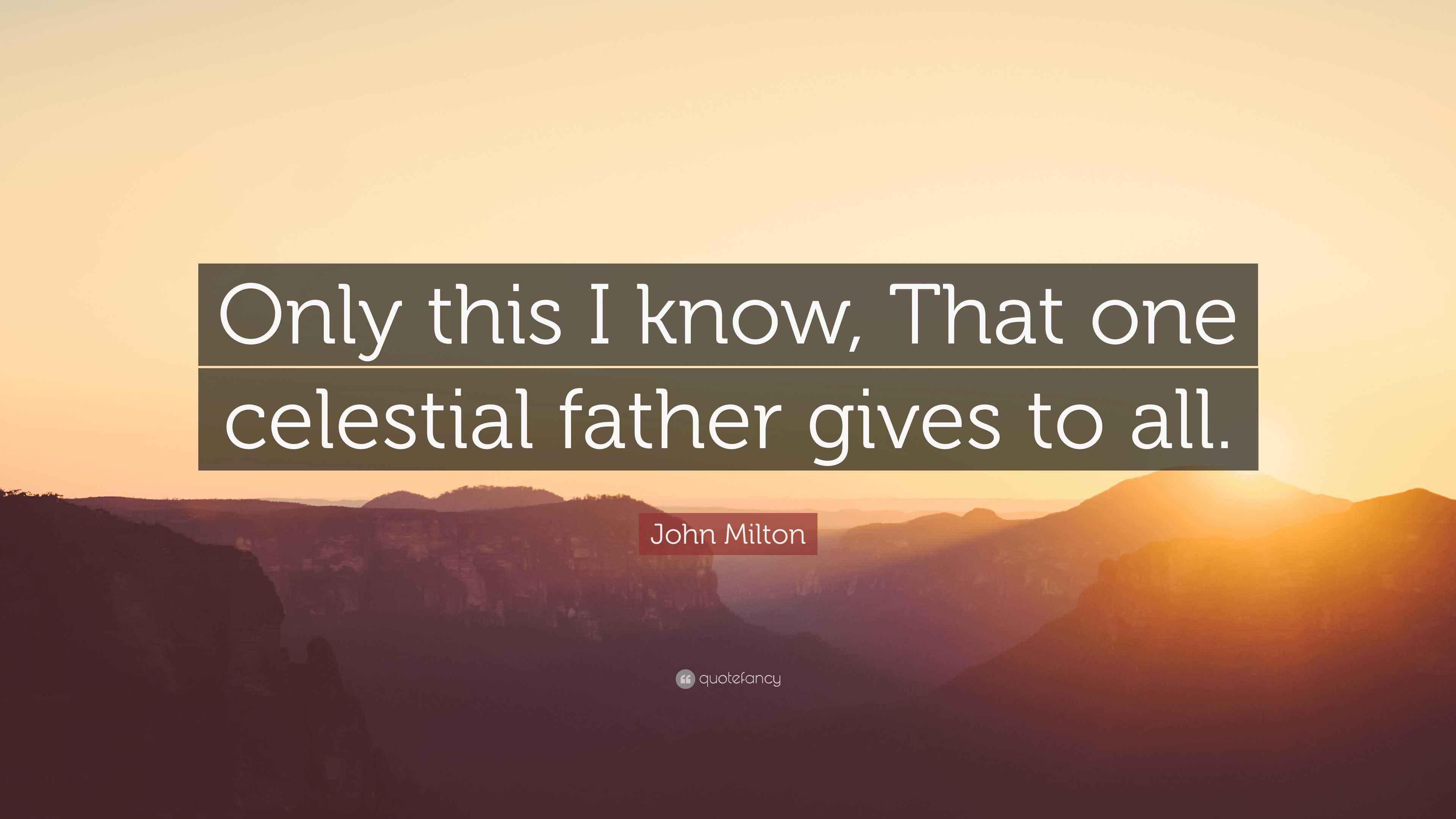 John Milton Quote: “Only this I know, That one celestial father gives ...
