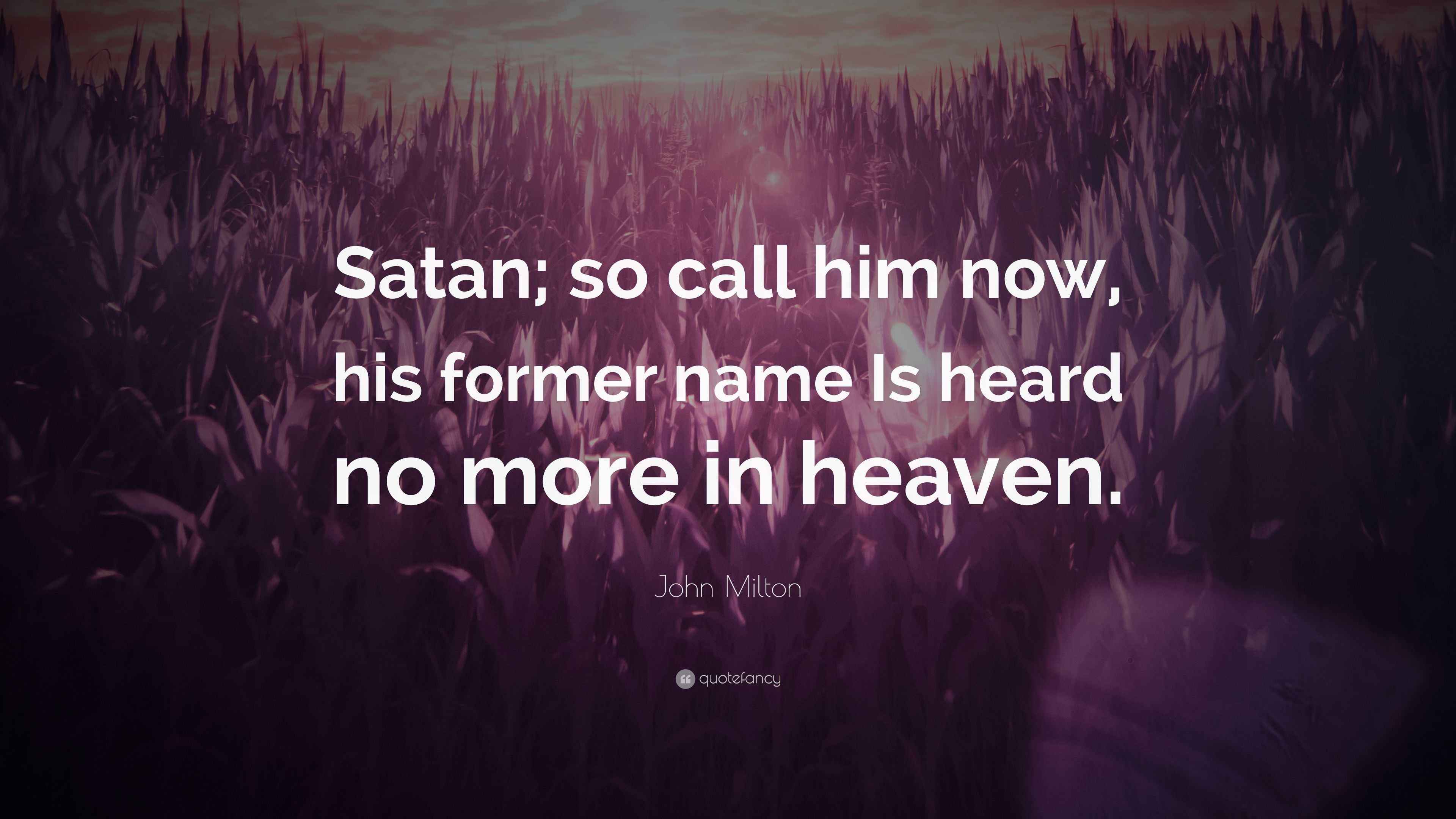 John Milton Quote: “Satan; so call him now, his former name Is heard no ...