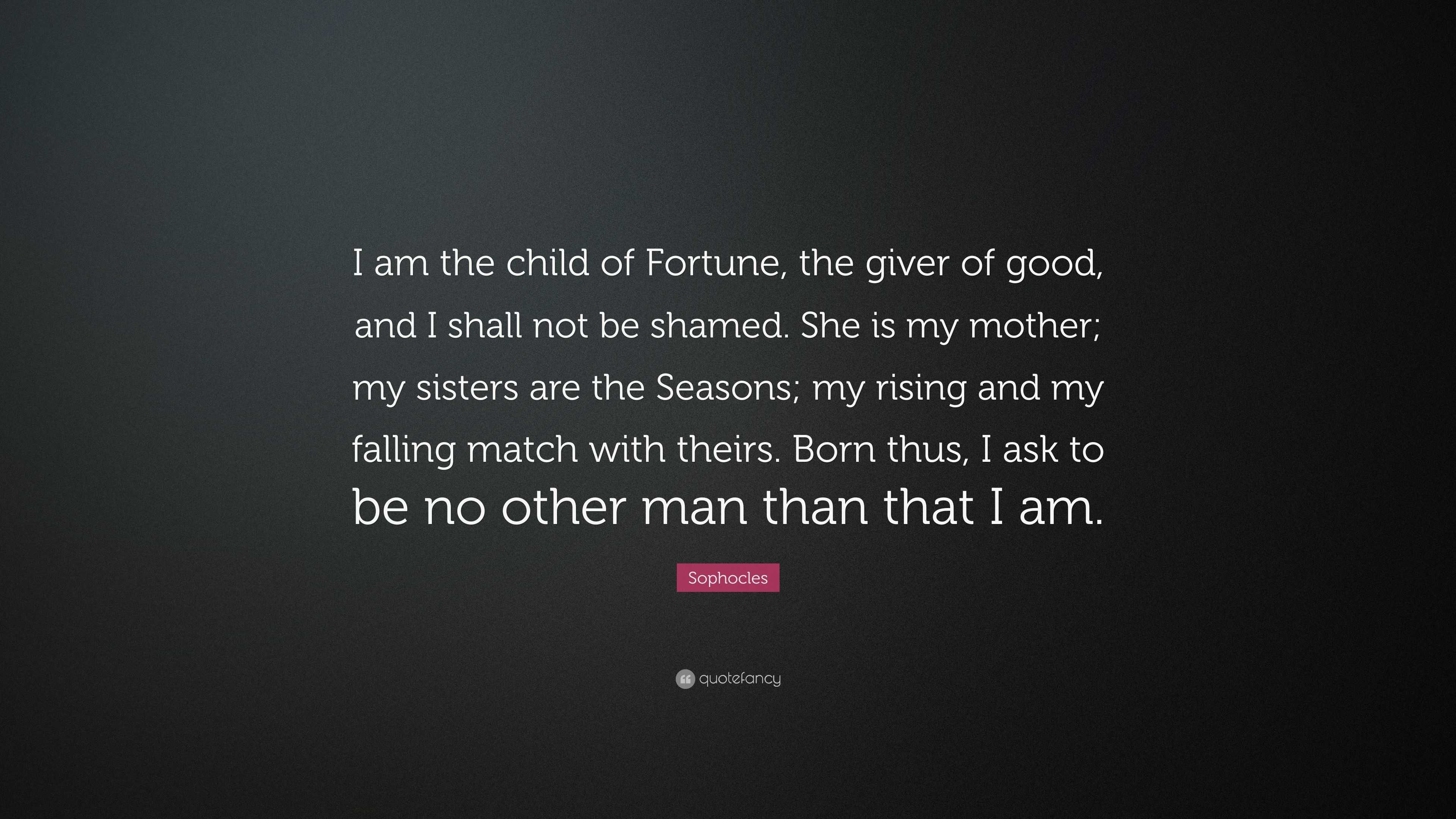 Sophocles Quote: “I am the child of Fortune, the giver of good, and I ...