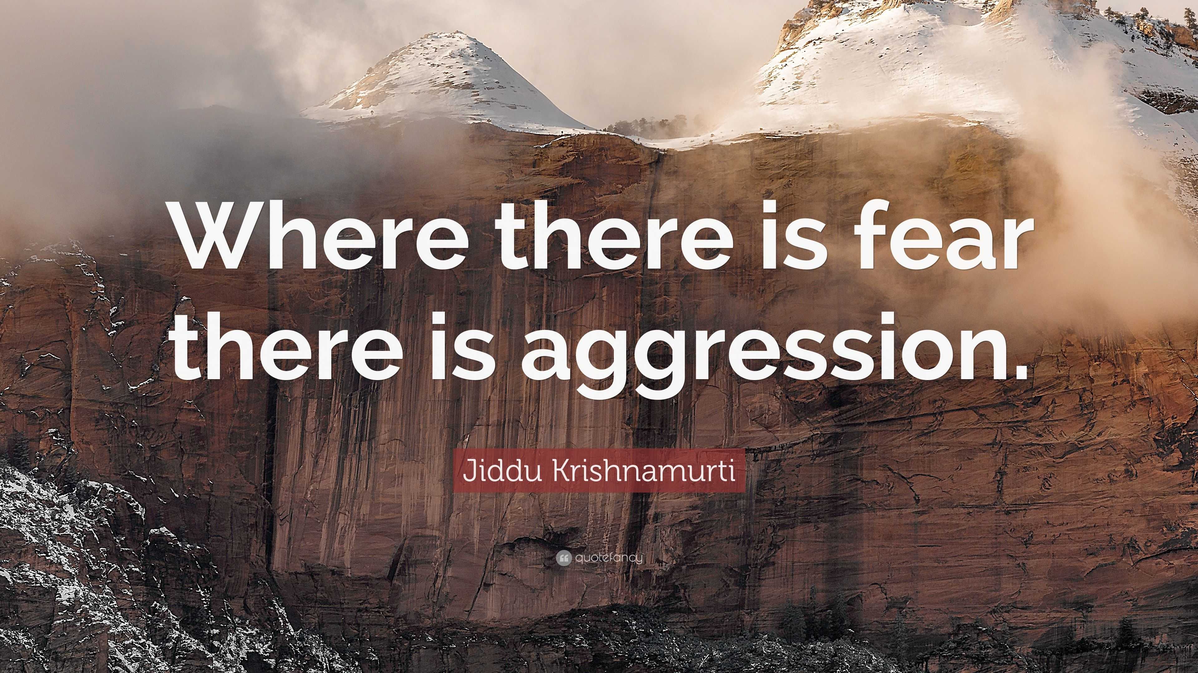 Jiddu Krishnamurti Quote: “Where there is fear there is aggression.”