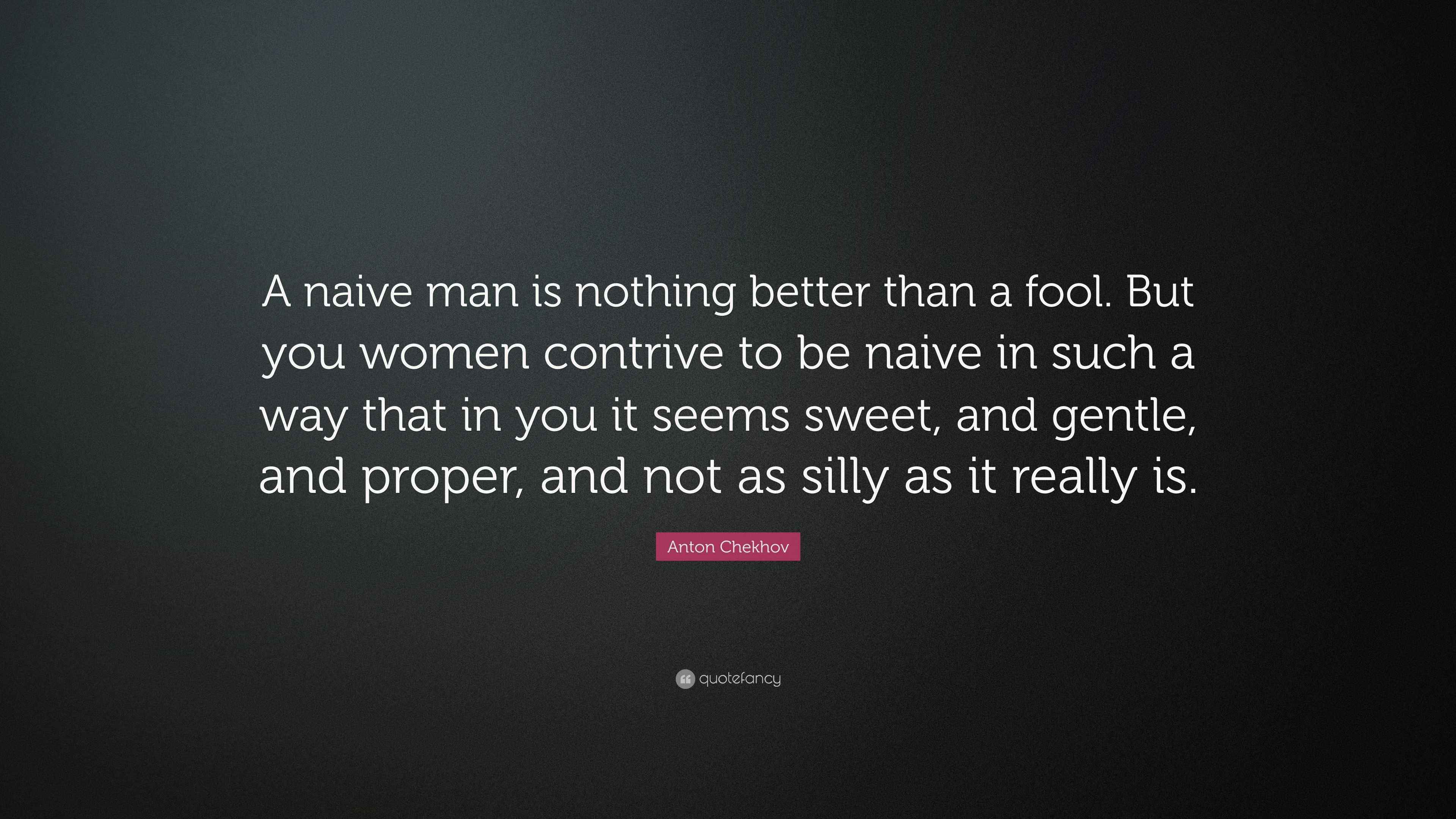 Anton Chekhov Quote: “A naive man is nothing better than a fool. But ...