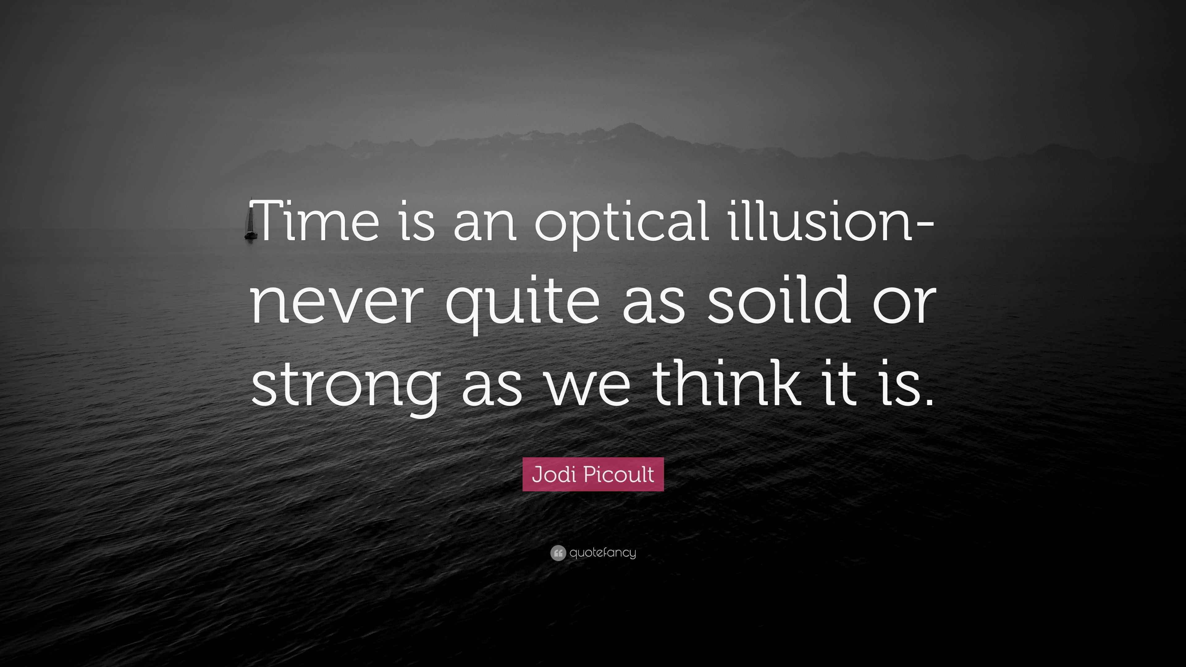 Jodi Picoult Quote: “Time is an optical illusion- never quite as soild ...