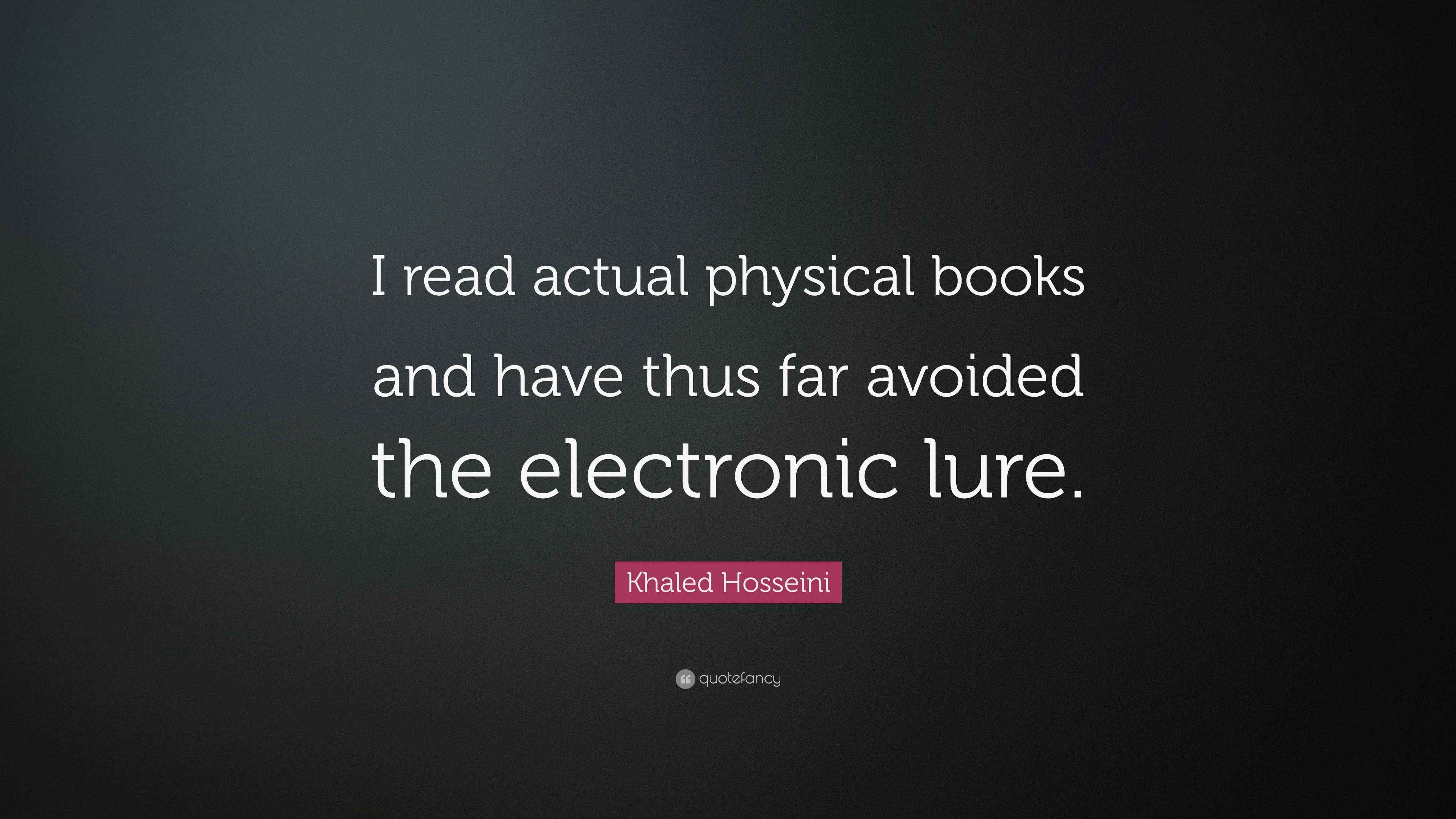 Khaled Hosseini Quote: “I read actual physical books and have thus far ...