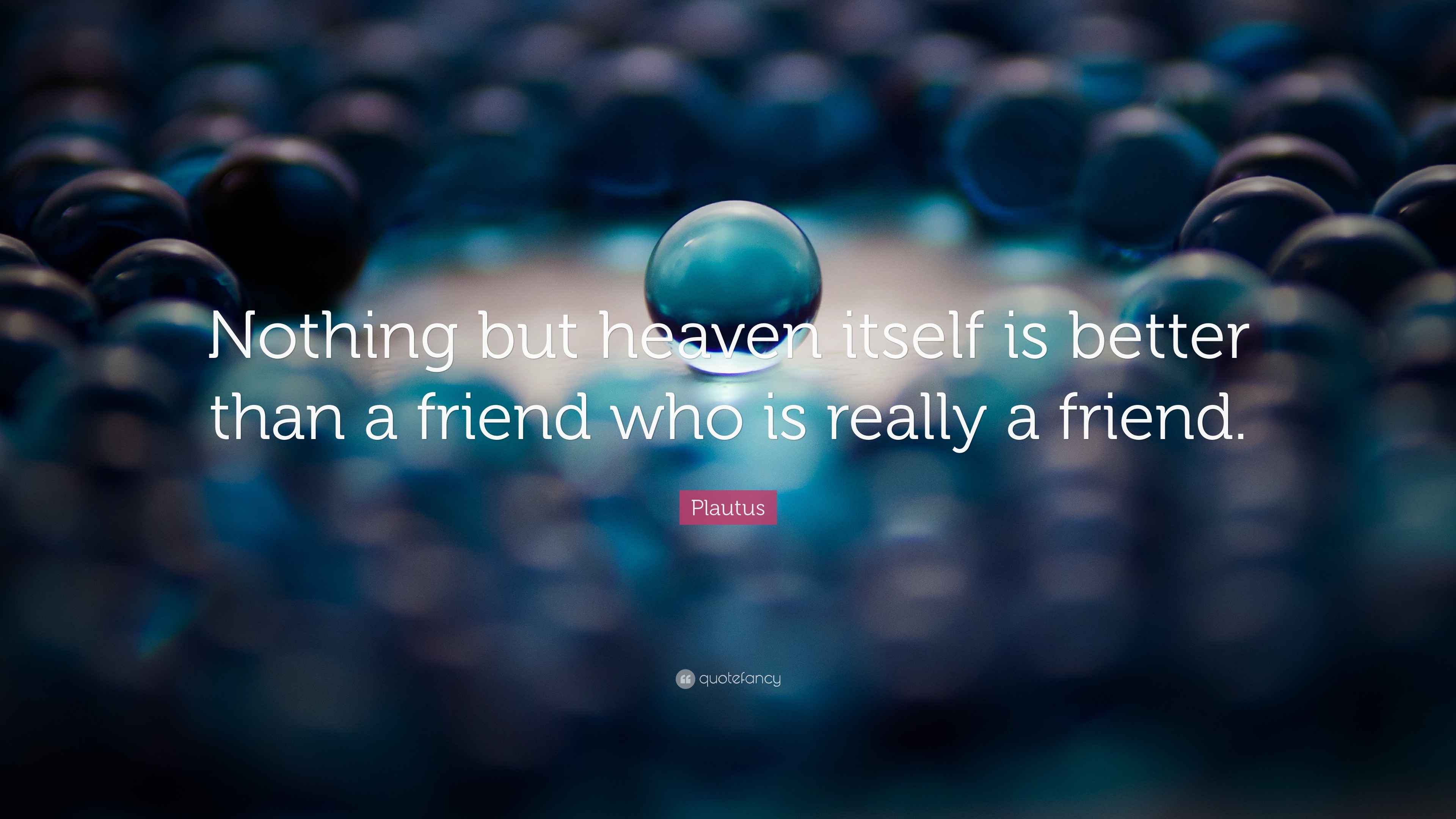 Plautus Quote: “Nothing but heaven itself is better than a friend who ...