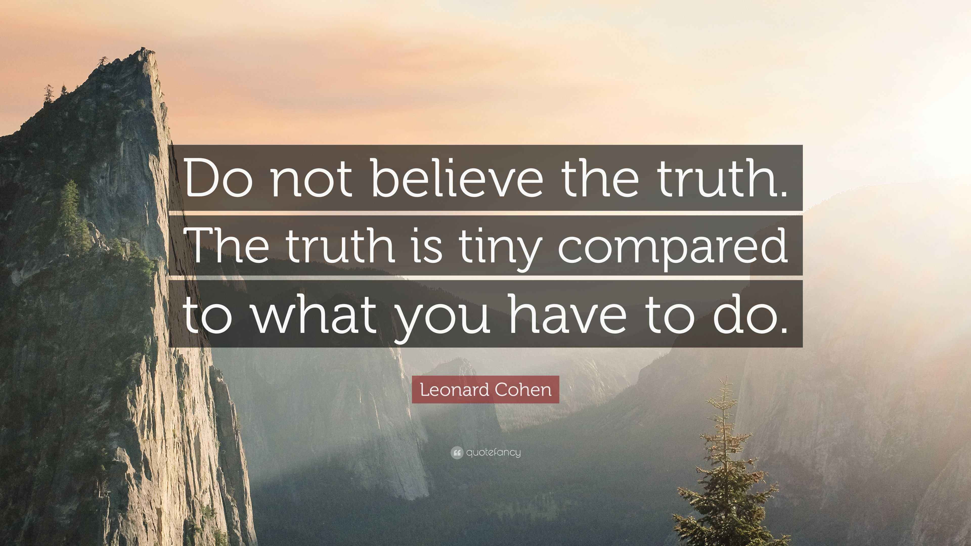 Leonard Cohen Quote: “Do not believe the truth. The truth is tiny ...