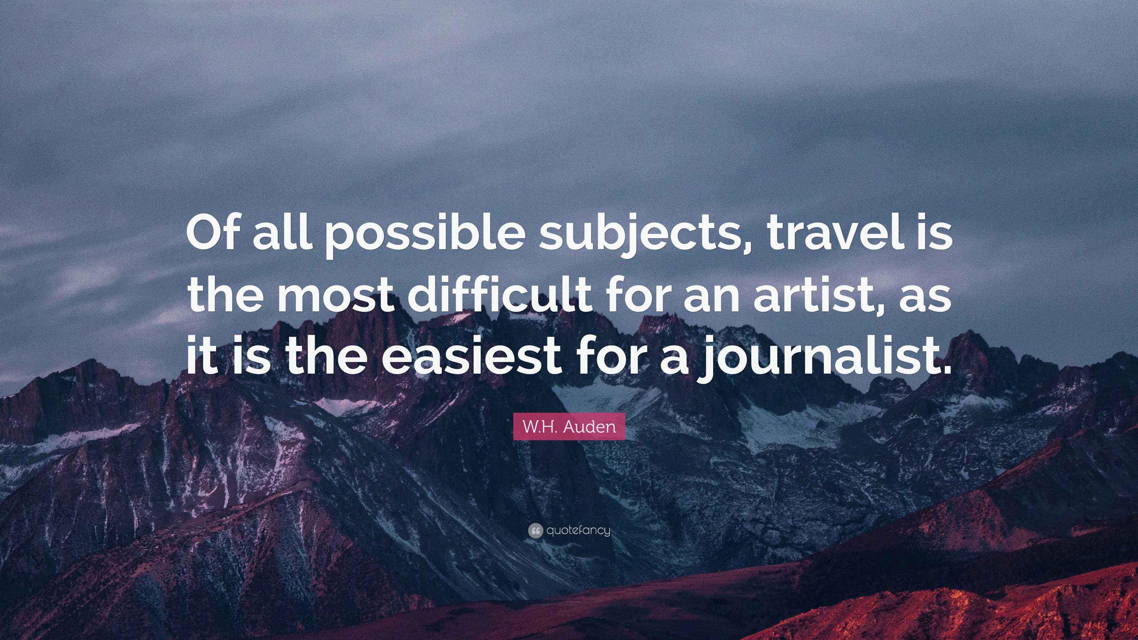 W.H. Auden Quote: “Of all possible subjects, travel is the most ...