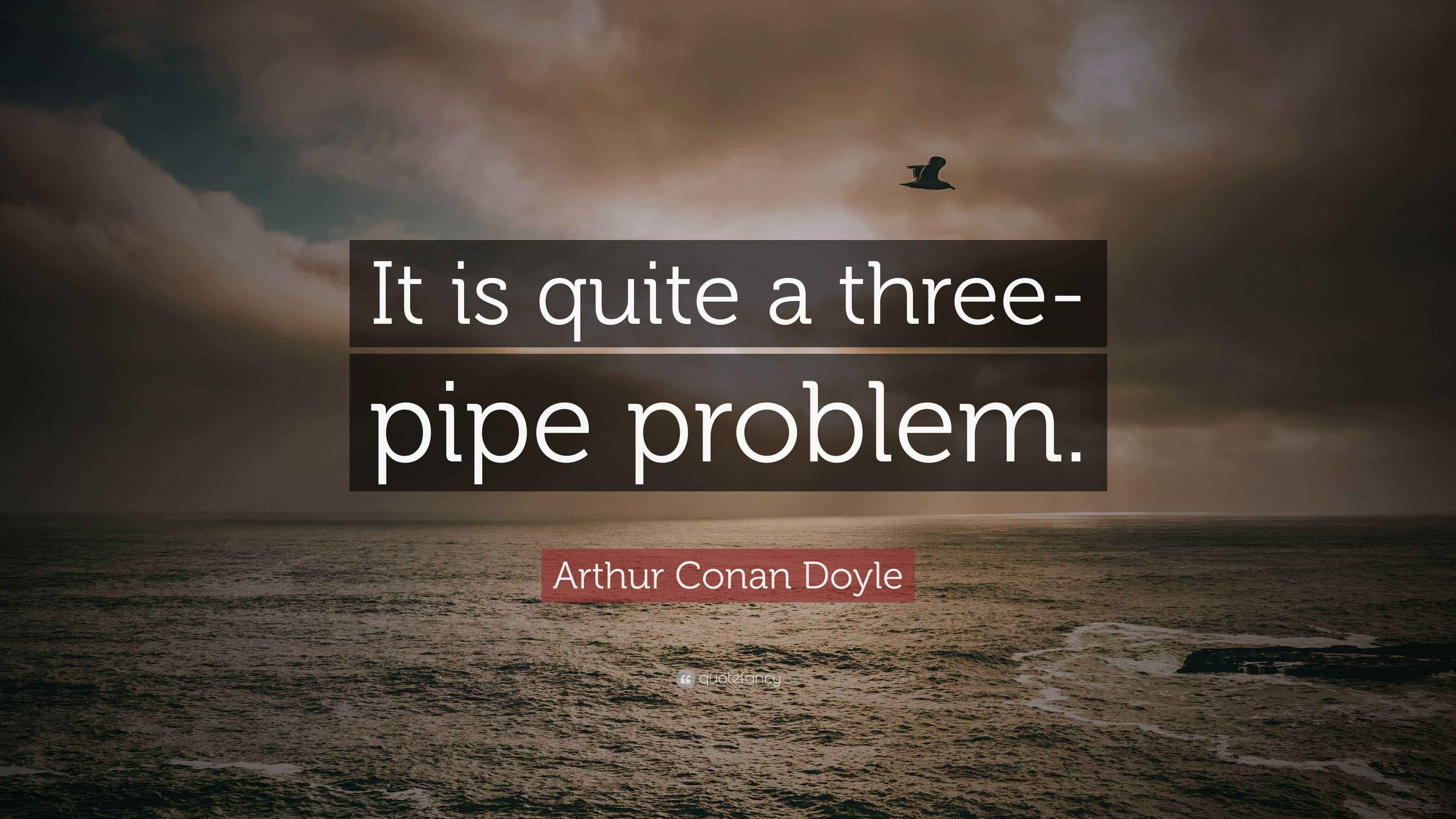 Arthur Conan Doyle Quote: “It is quite a three-pipe problem.”