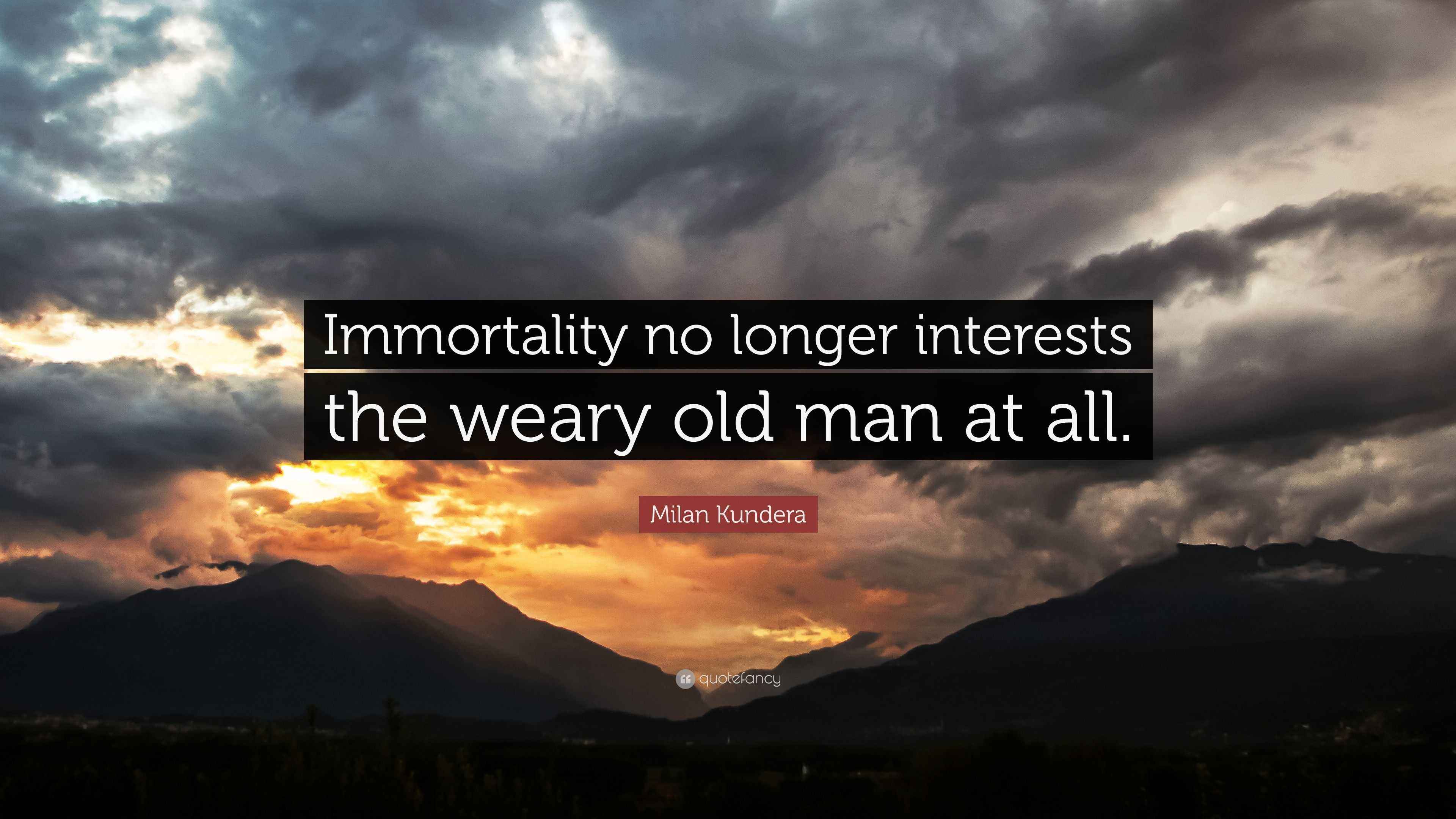Milan Kundera Quote: “Immortality no longer interests the weary old man ...