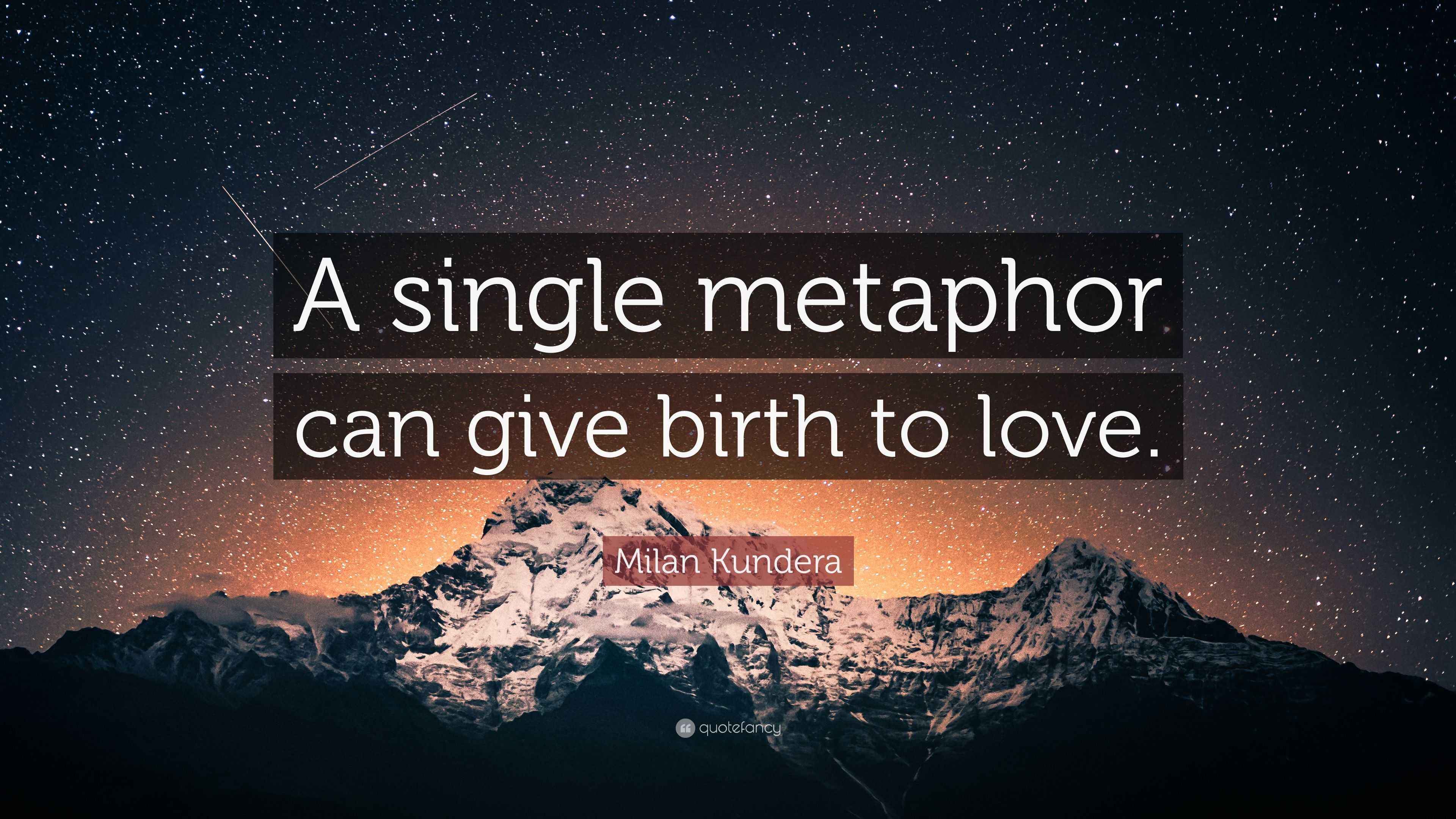 Milan Kundera Quote: “A single metaphor can give birth to love.”