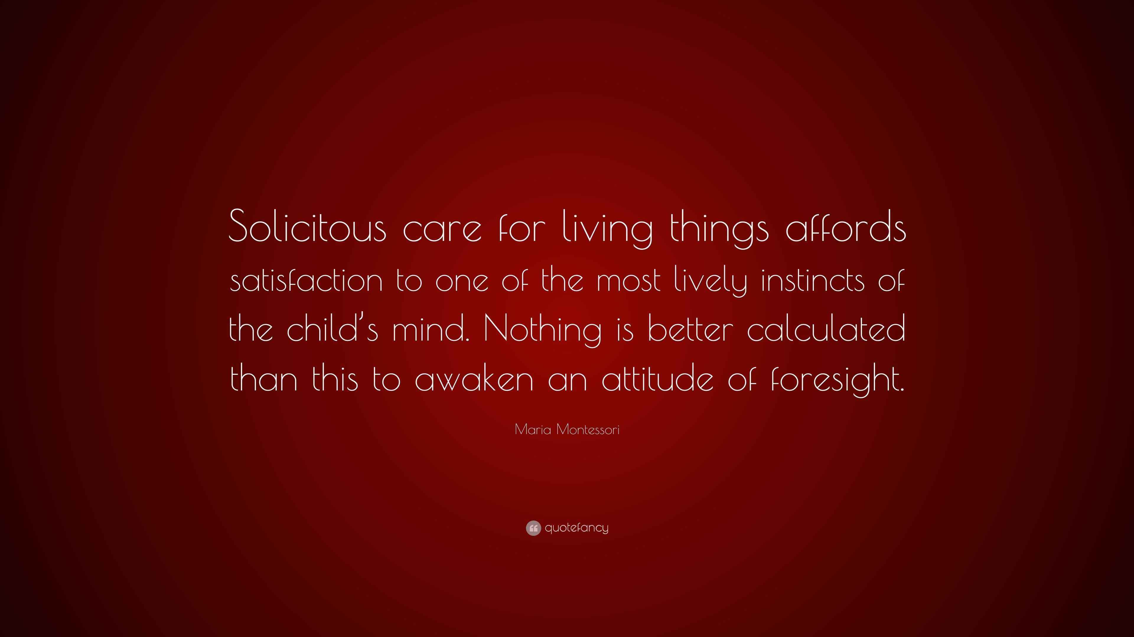Maria Montessori Quote: “Solicitous care for living things affords ...