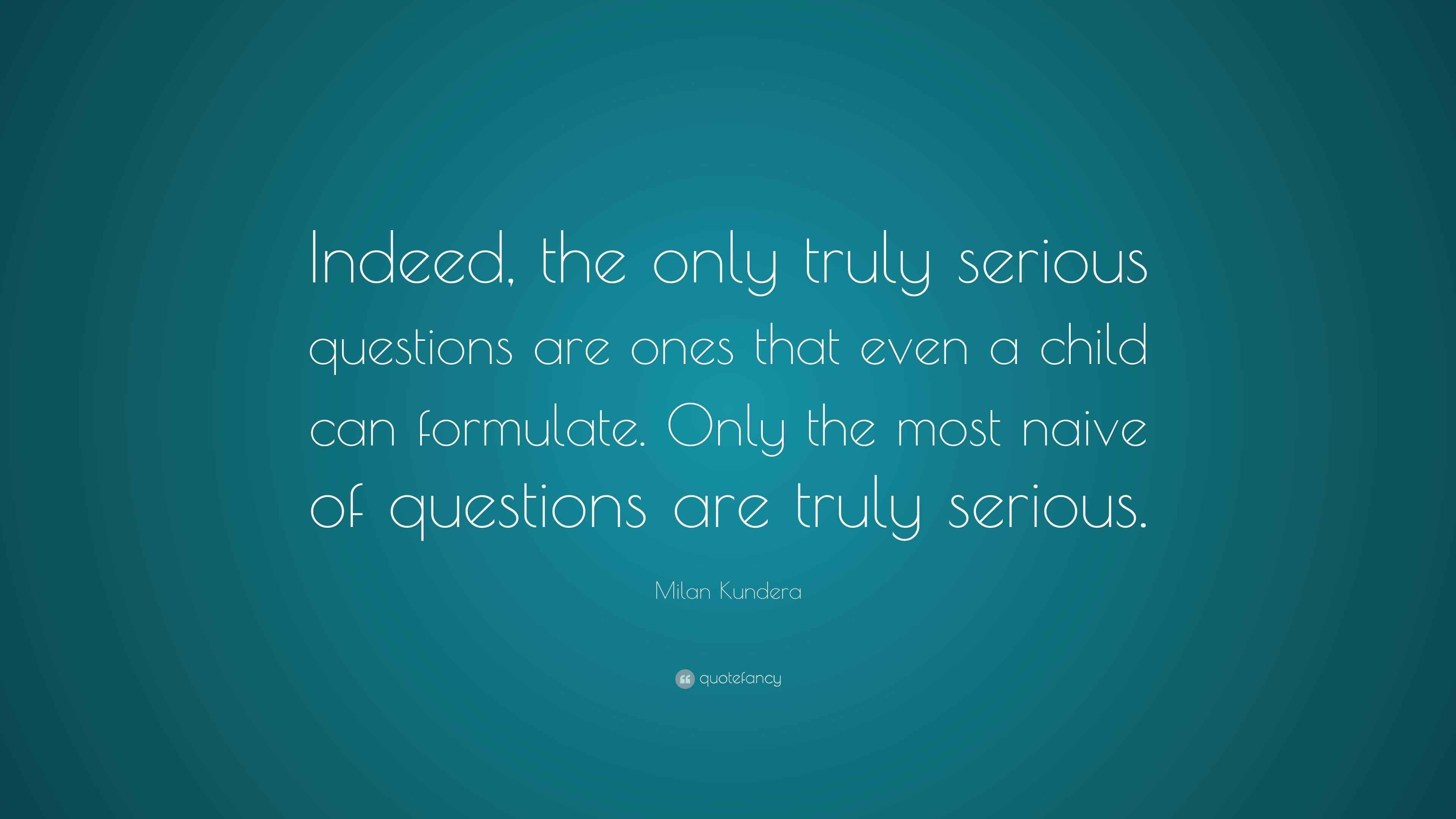 Milan Kundera Quote: “Indeed, the only truly serious questions are ones ...