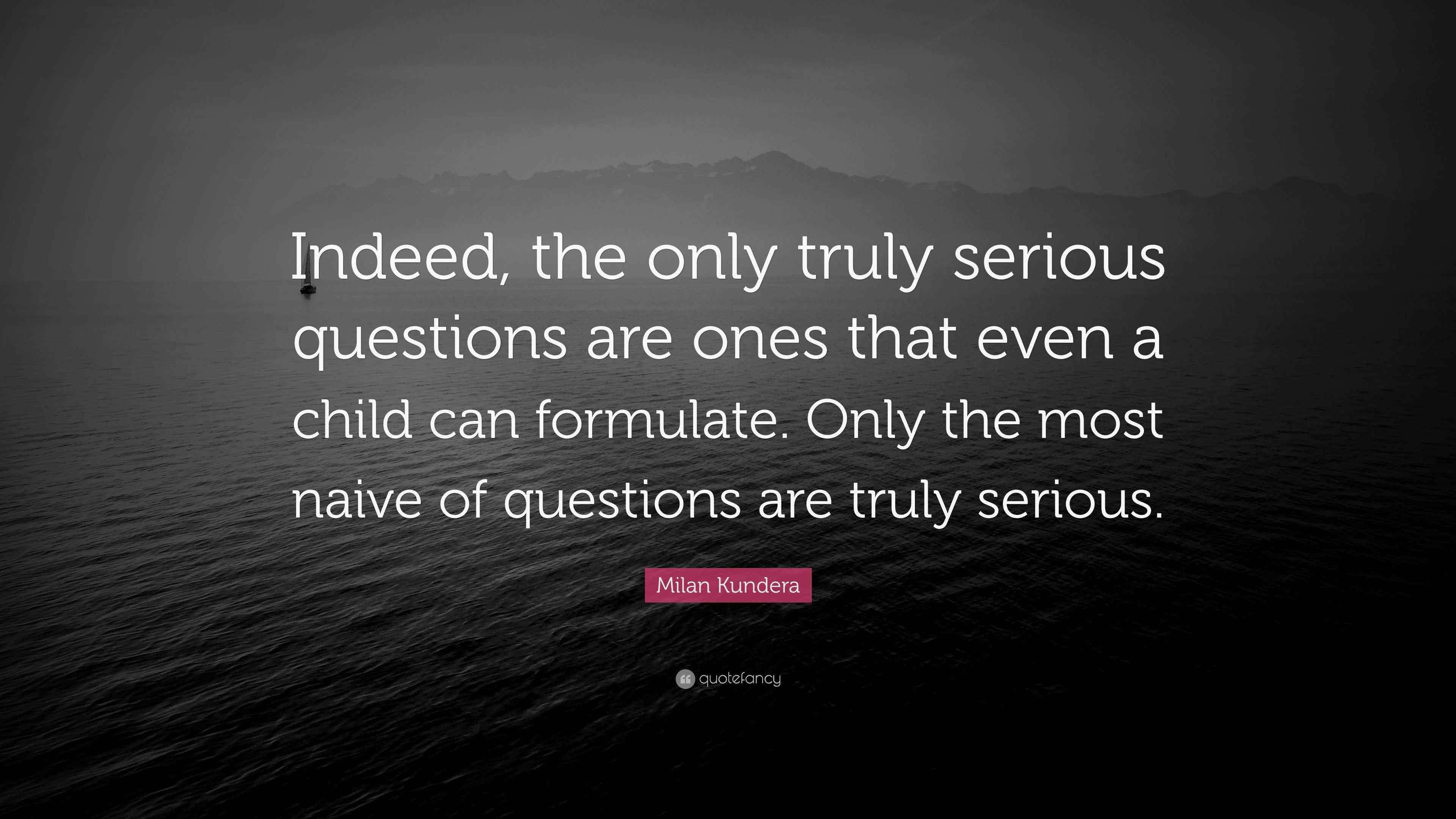 Milan Kundera Quote: “Indeed, the only truly serious questions are ones ...