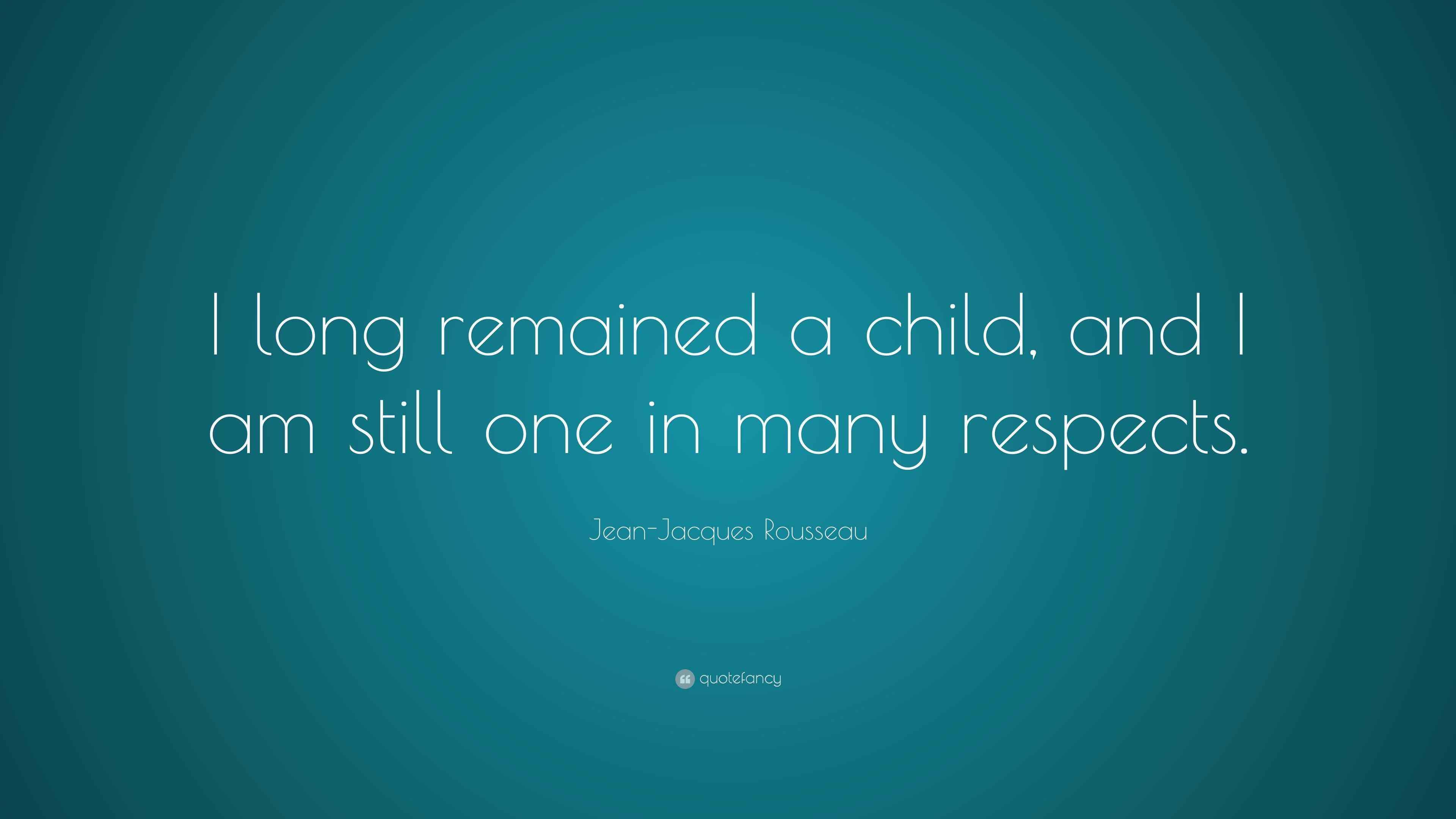 Jean-Jacques Rousseau Quote: “I long remained a child, and I am still ...