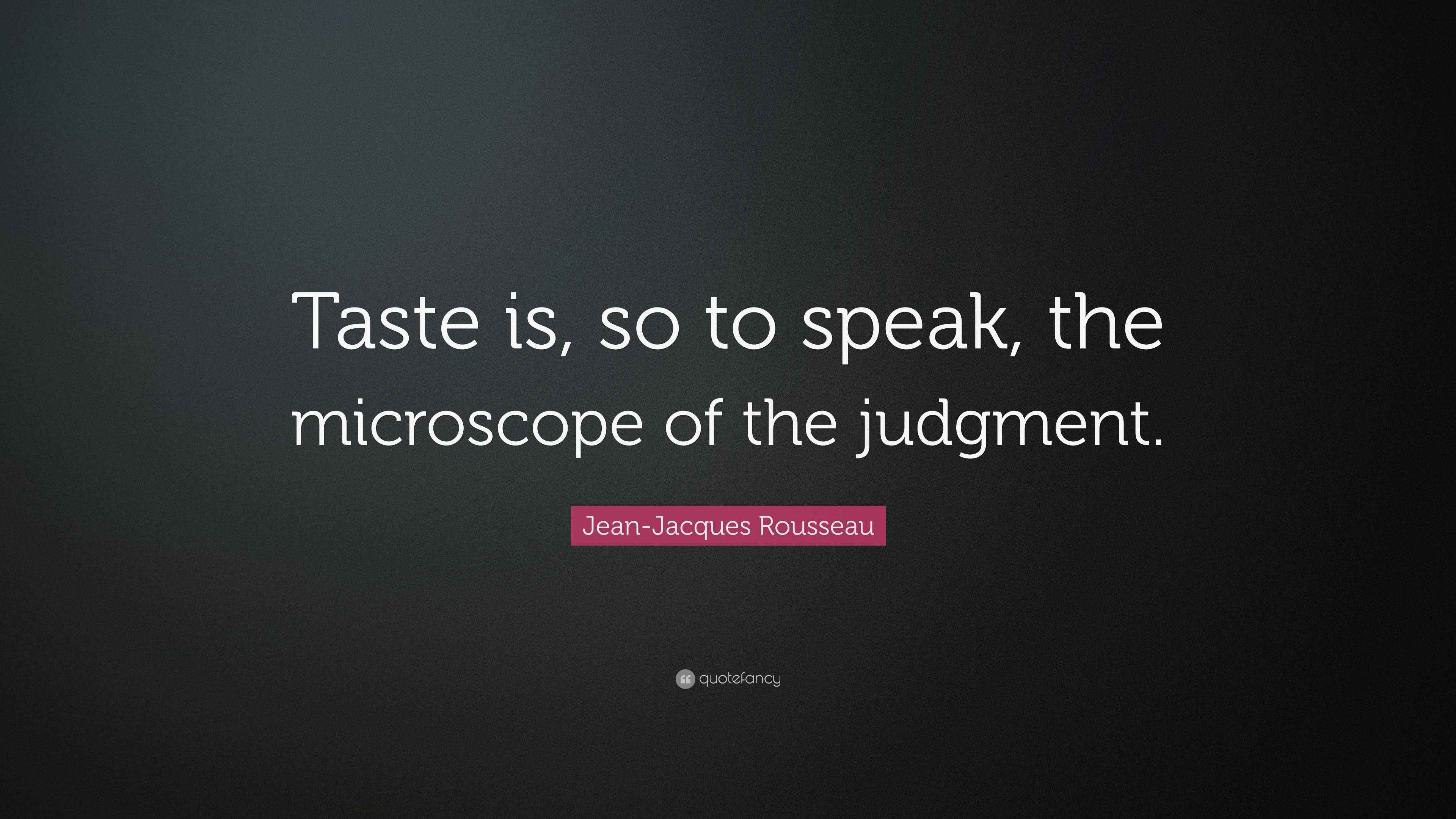 Jean-Jacques Rousseau Quote: “Taste is, so to speak, the microscope of ...
