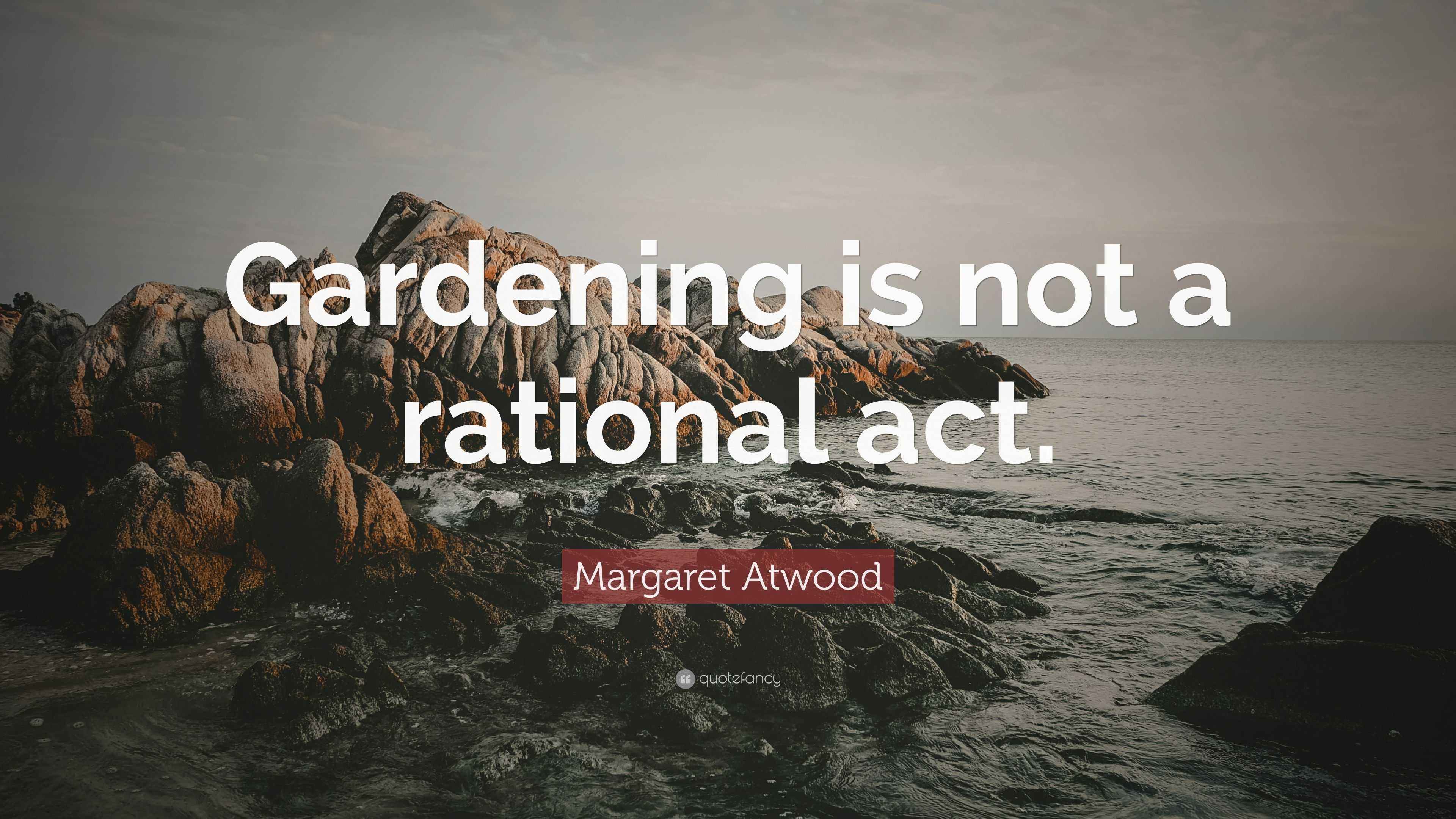Margaret Atwood Quote: “Gardening is not a rational act.”