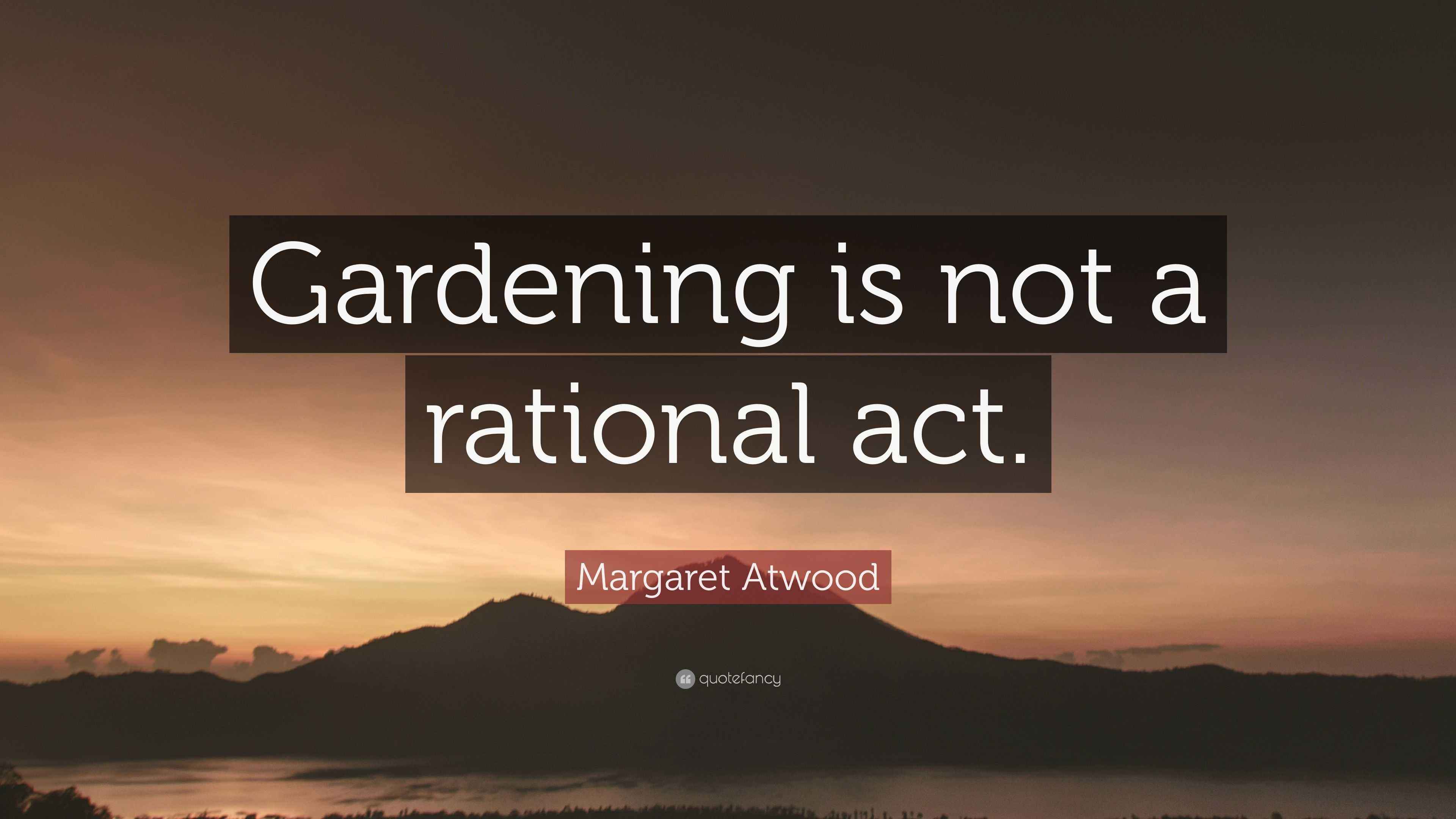 Margaret Atwood Quote: “Gardening is not a rational act.”
