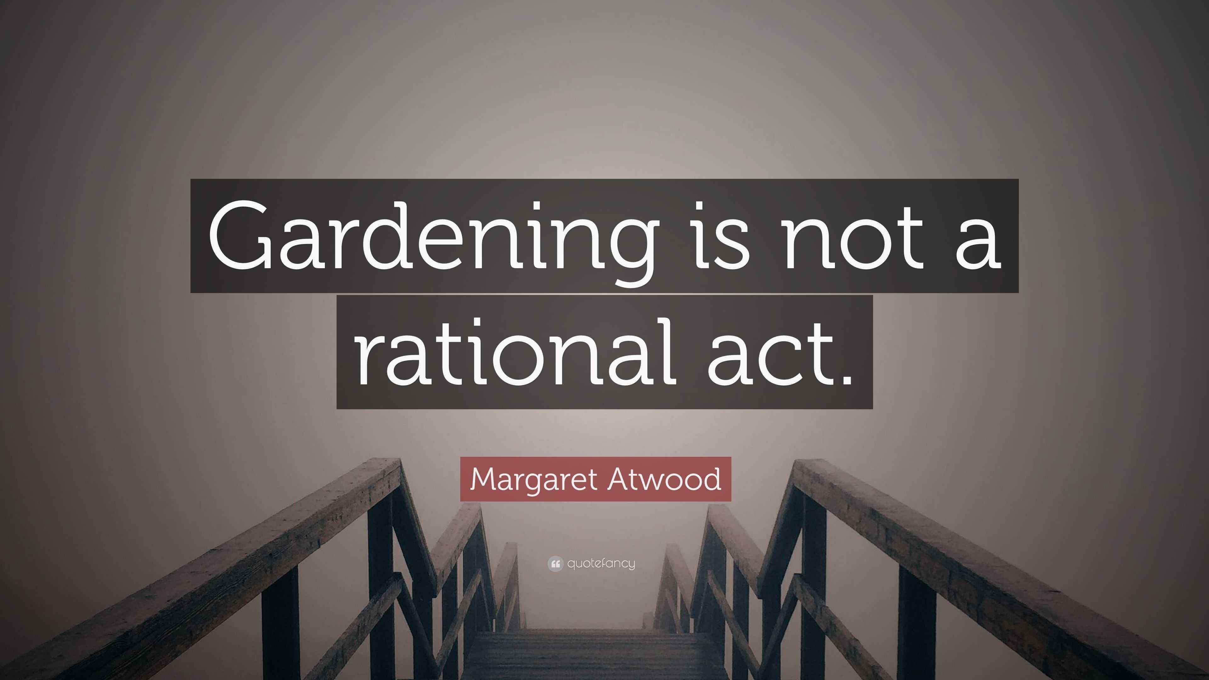 Margaret Atwood Quote: “Gardening is not a rational act.”