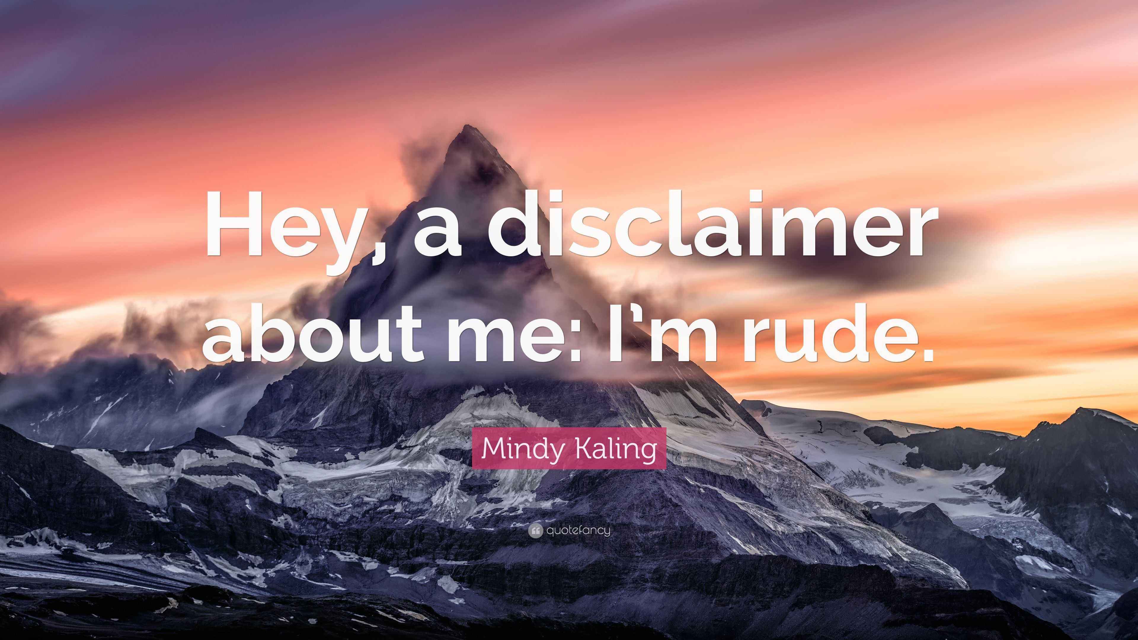 Mindy Kaling Quote: “Hey, a disclaimer about me: I’m rude.”