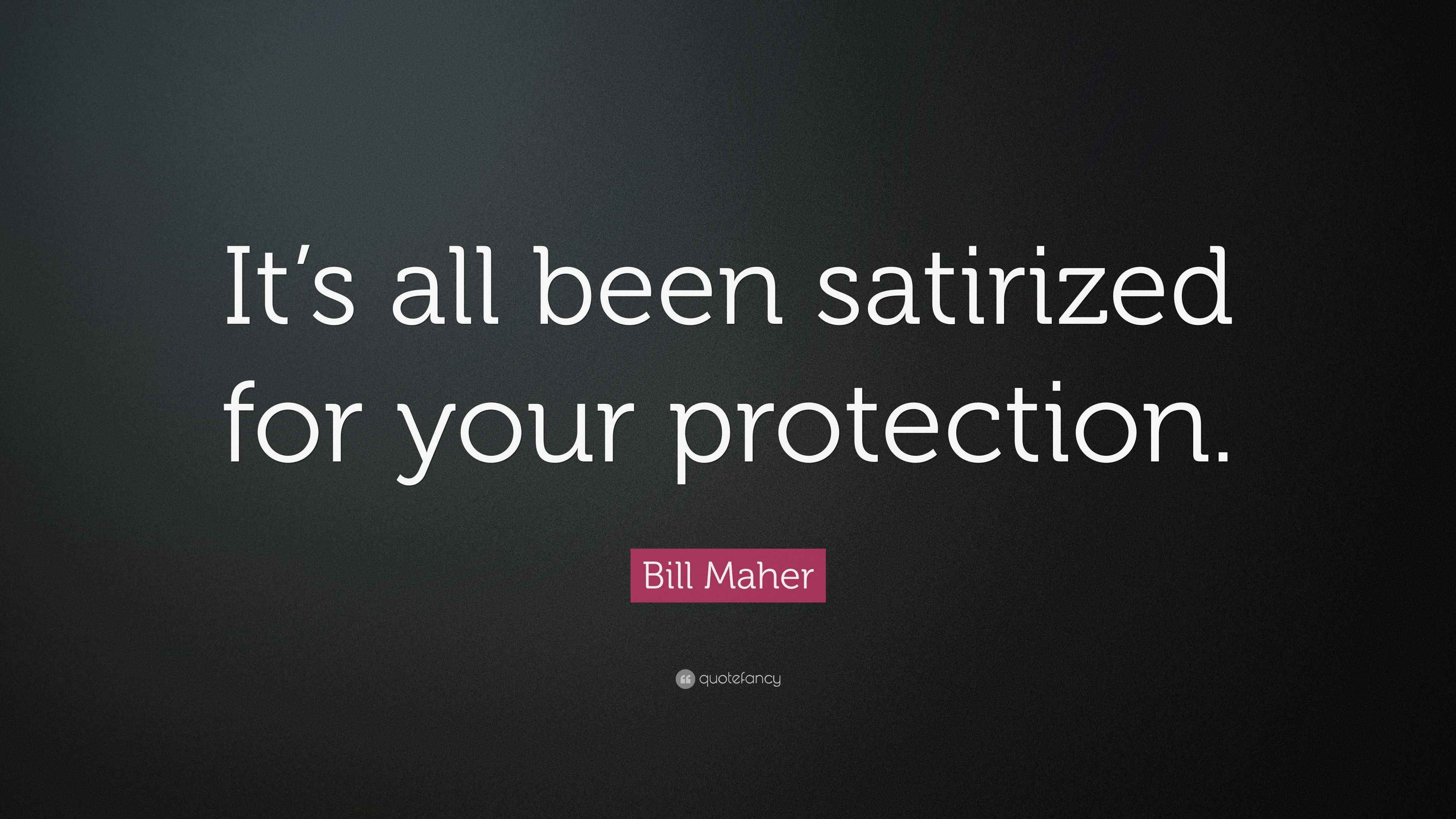 Bill Maher Quote: “It’s all been satirized for your protection.”