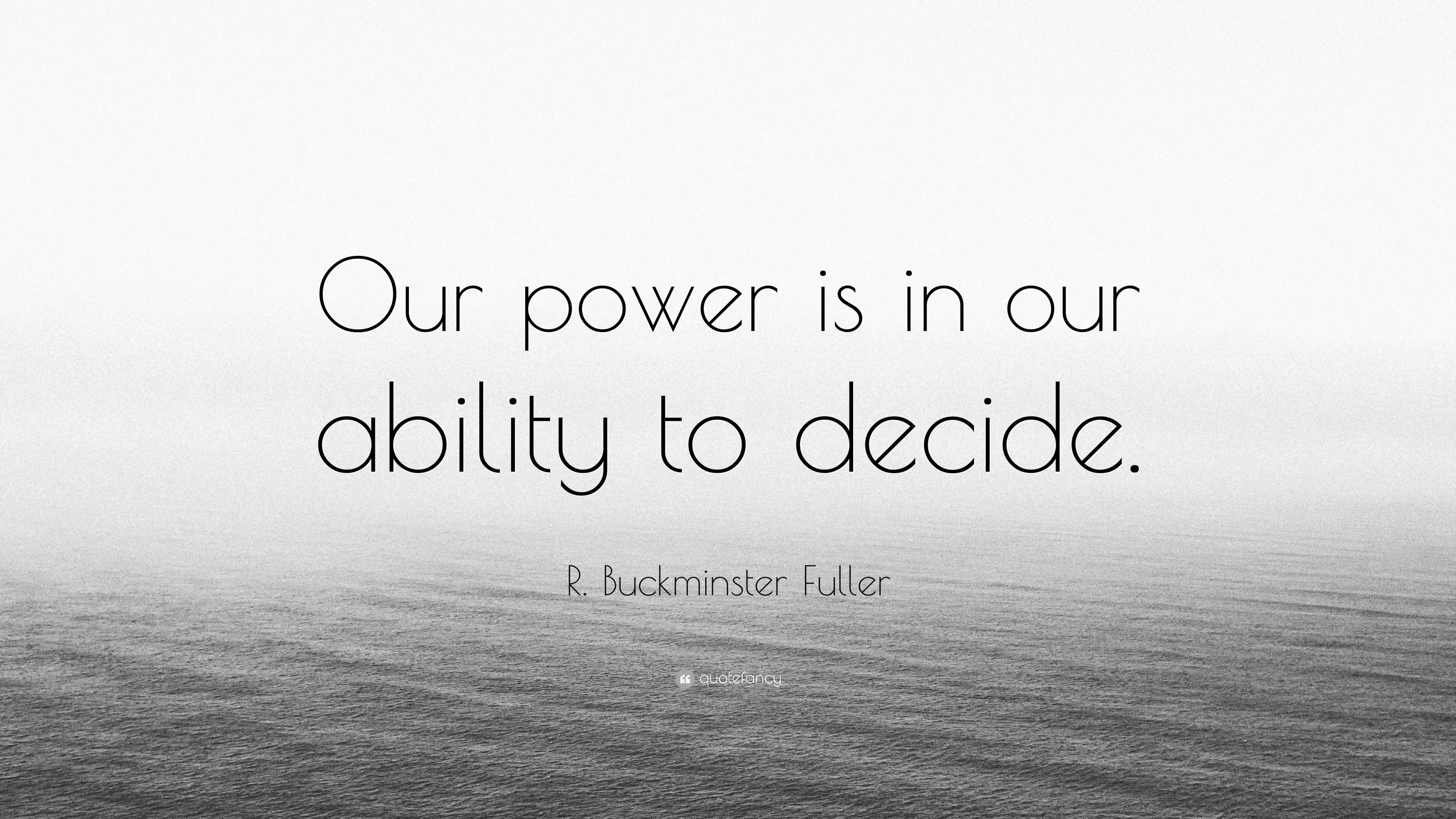 R. Buckminster Fuller Quote: “Our power is in our ability to decide.”