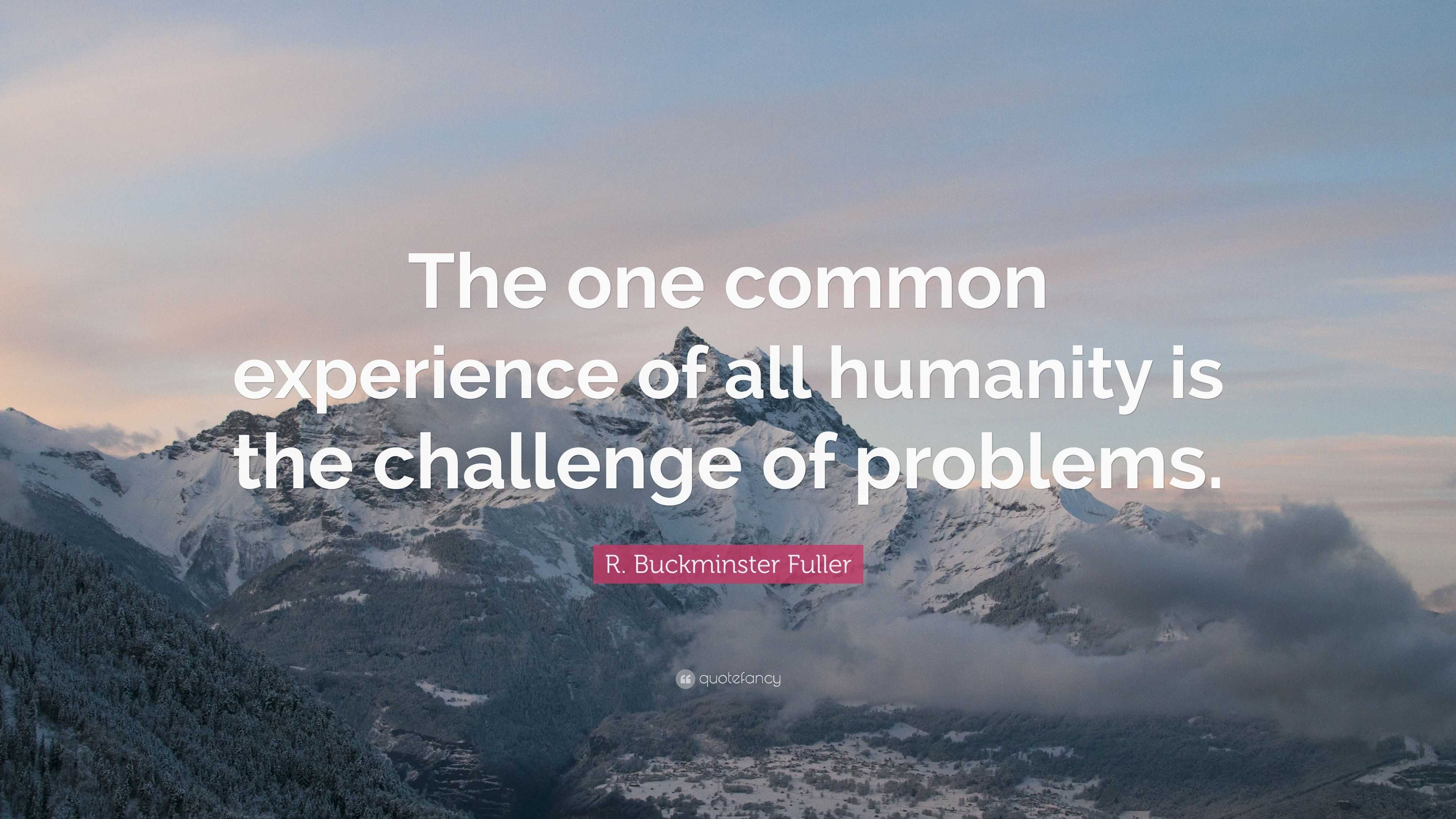 R. Buckminster Fuller Quote: “The one common experience of all humanity ...