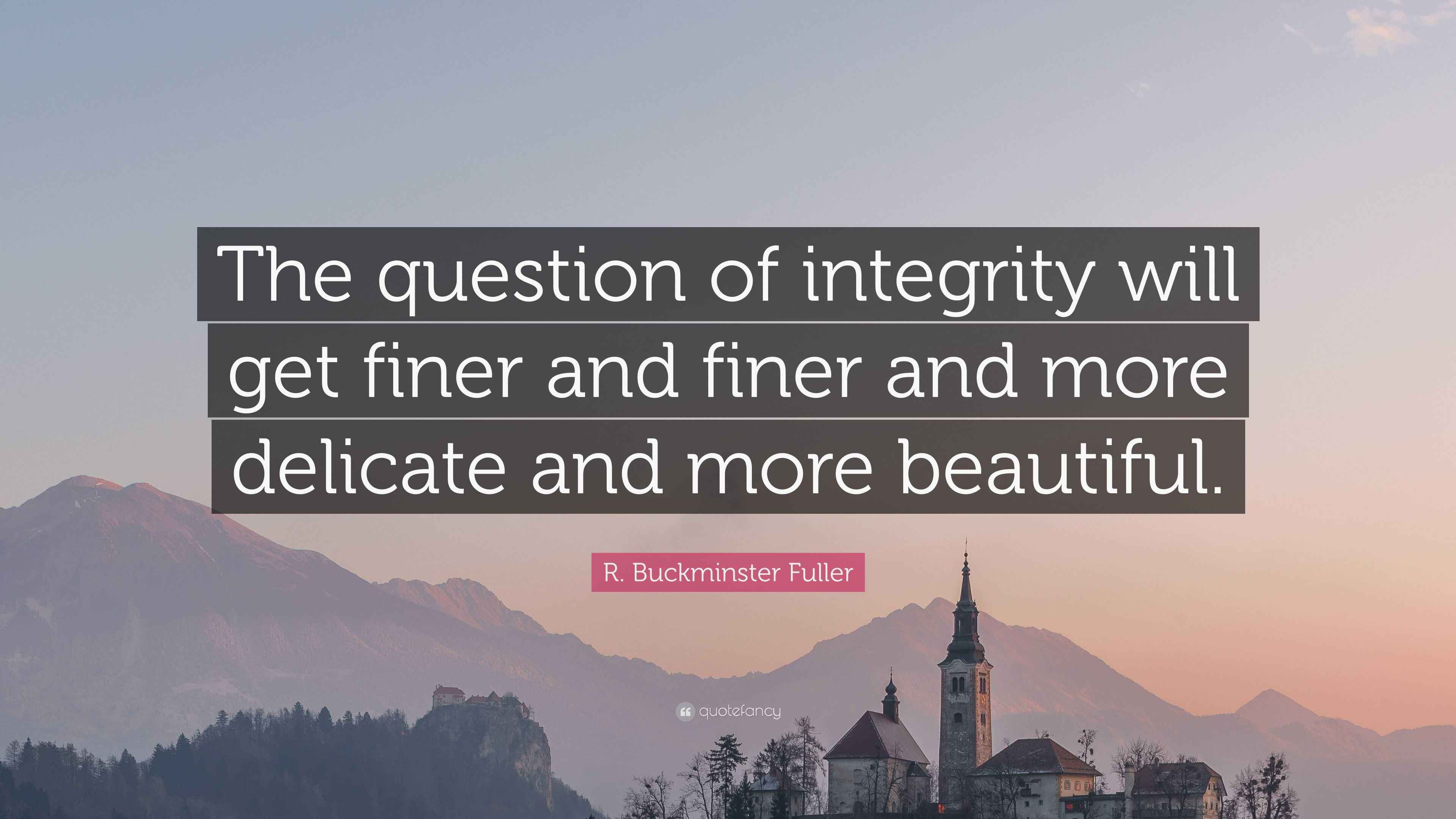 R. Buckminster Fuller Quote: “The question of integrity will get finer ...