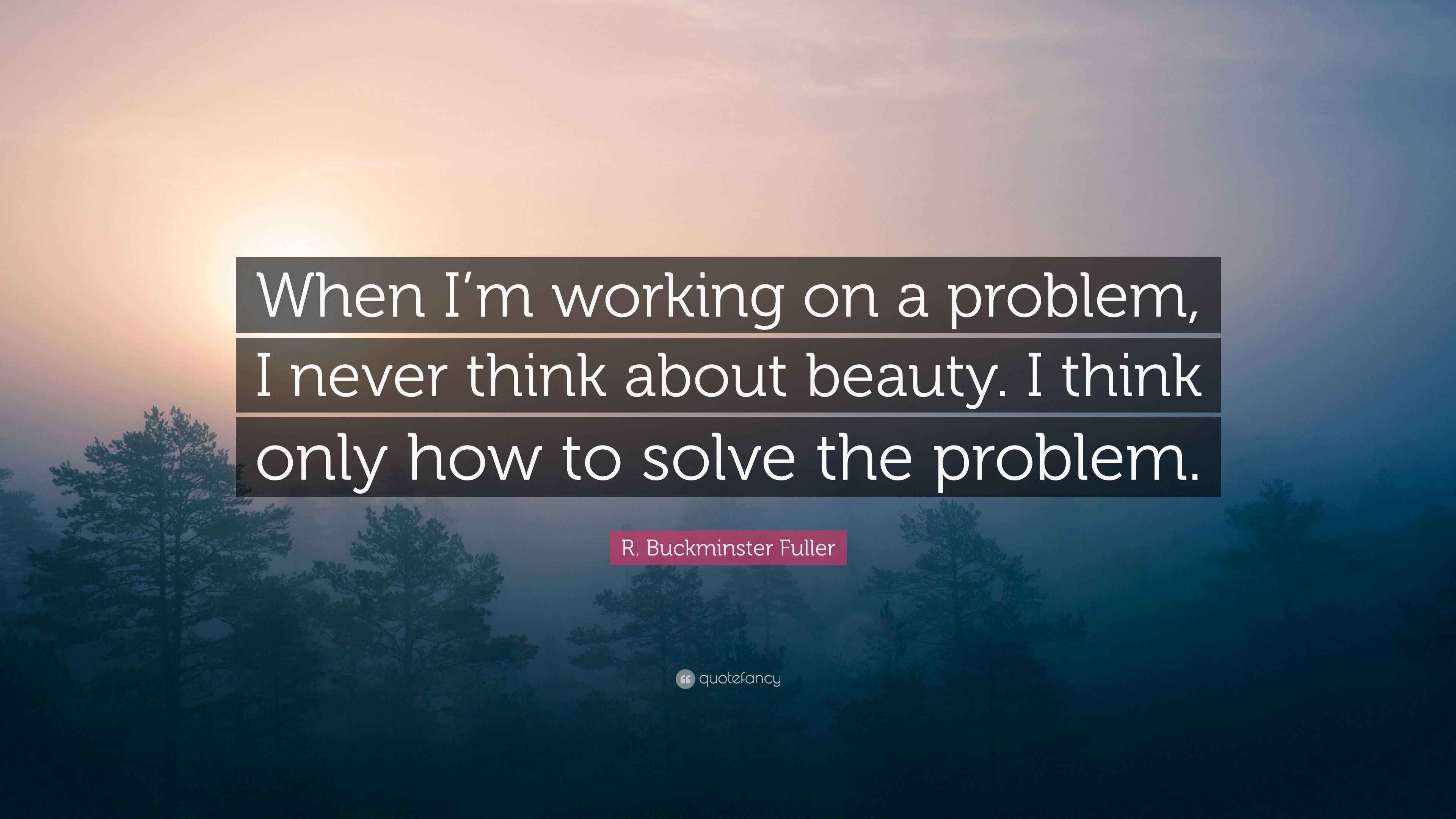 R. Buckminster Fuller Quote: “When I’m working on a problem, I never ...