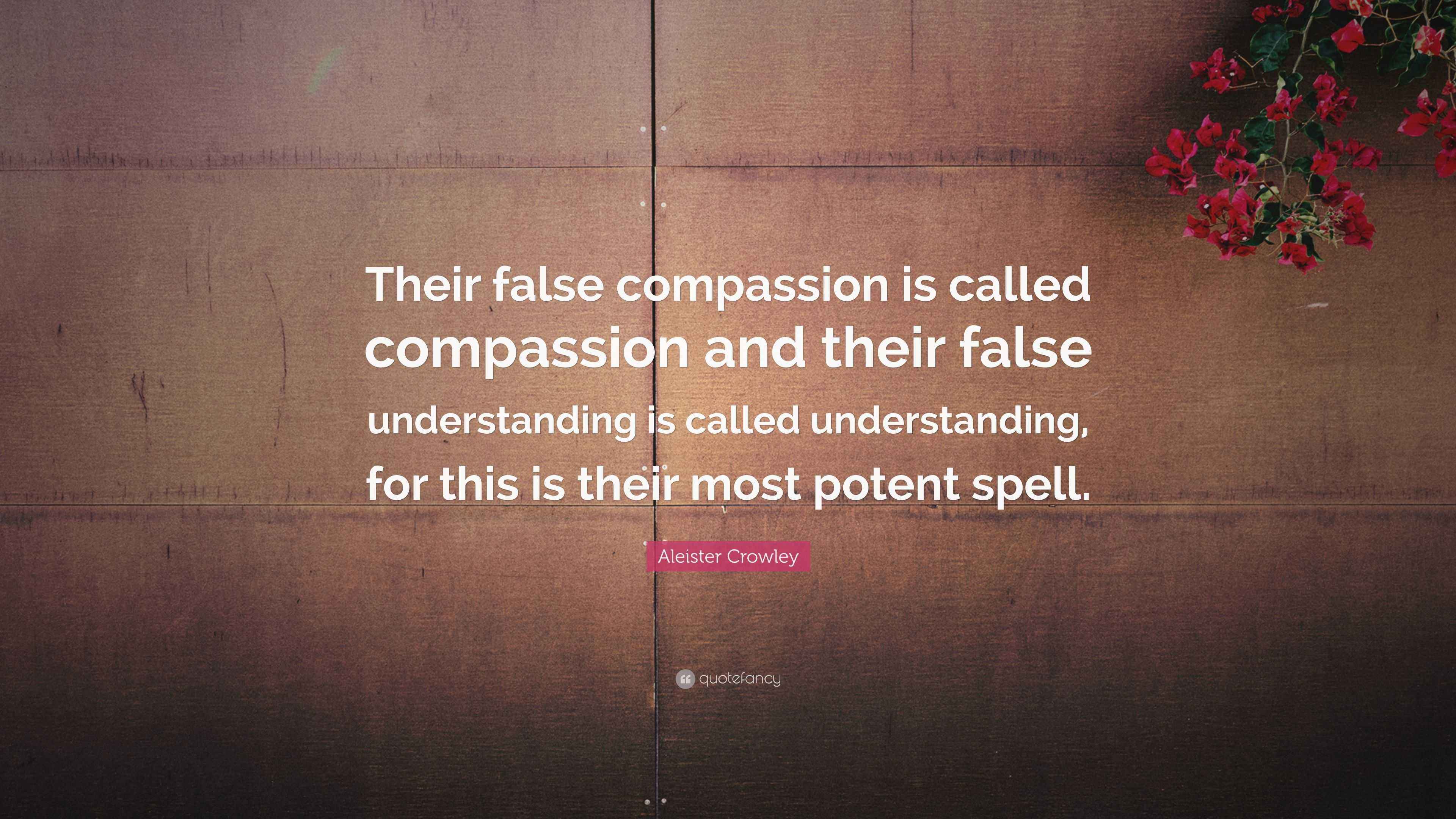 Aleister Crowley Quote: “Their false compassion is called compassion ...
